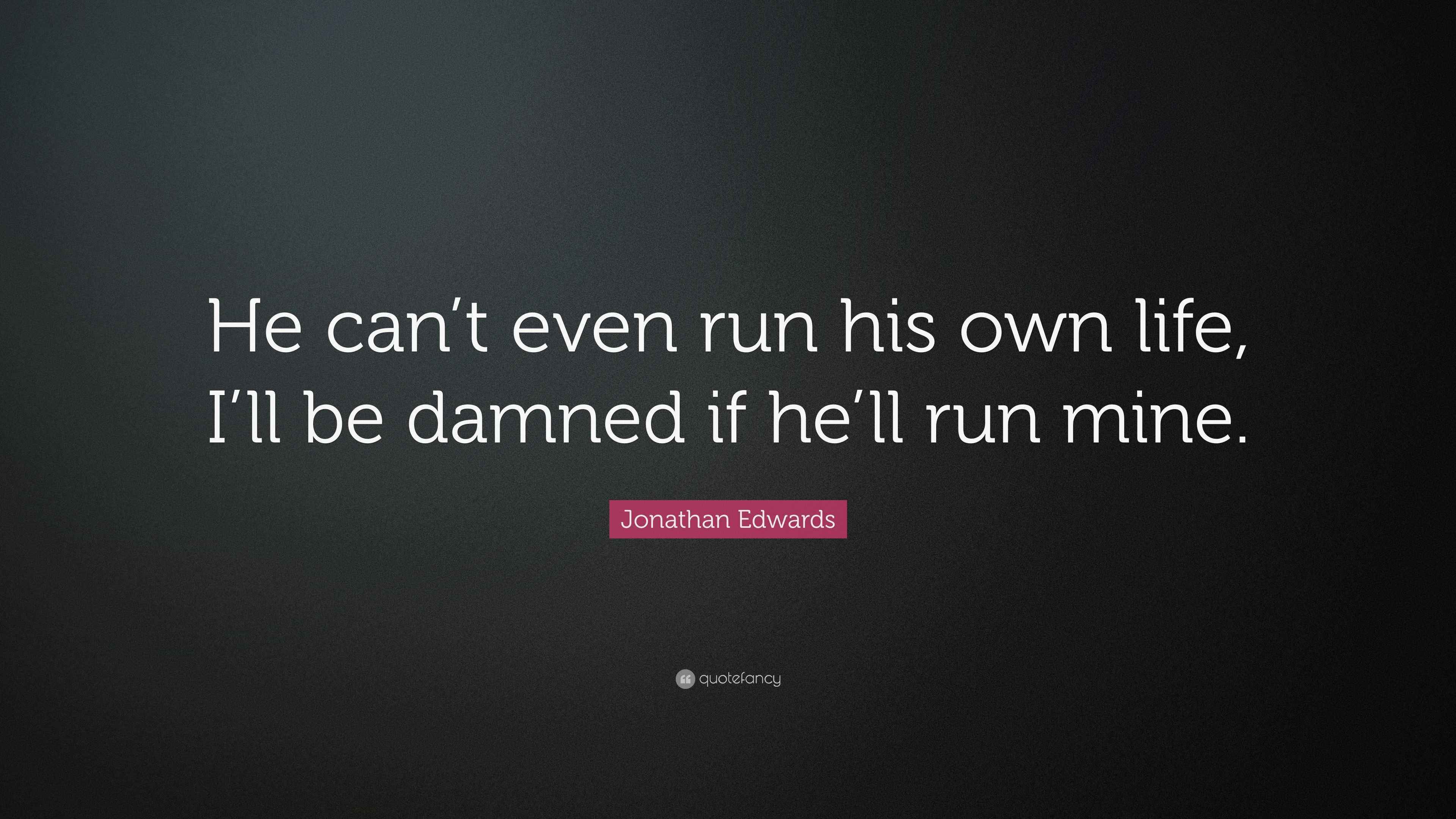 Jonathan Edwards Quote: “He can’t even run his own life, I’ll be damned ...