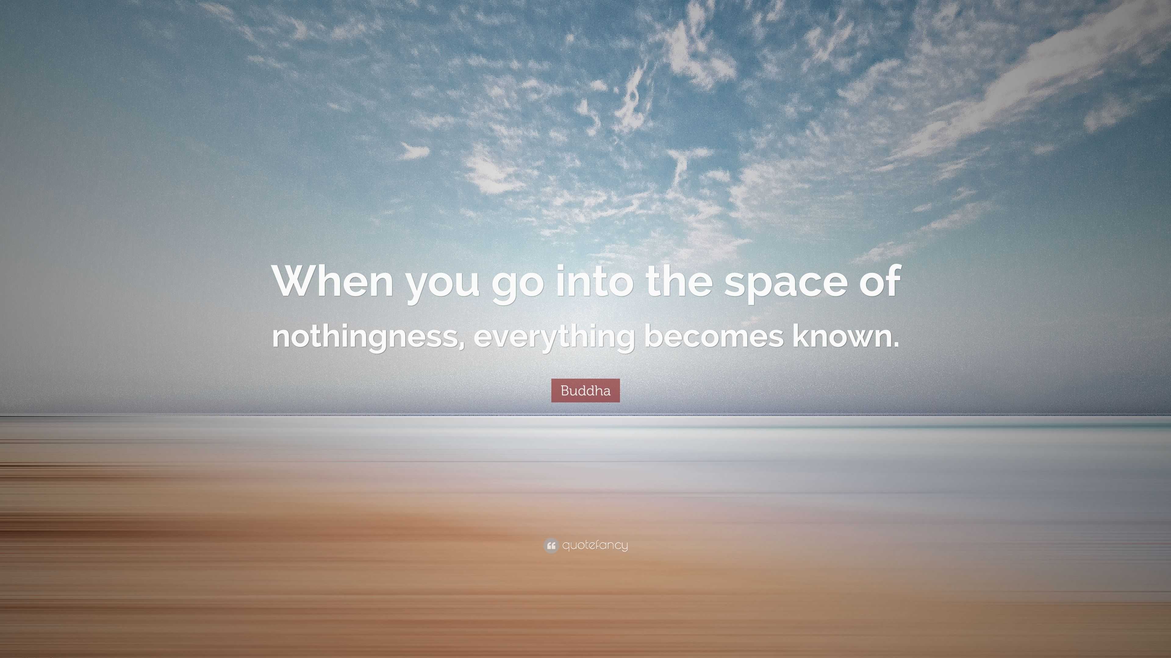 Buddha Quote: “When you go into the space of nothingness, everything ...