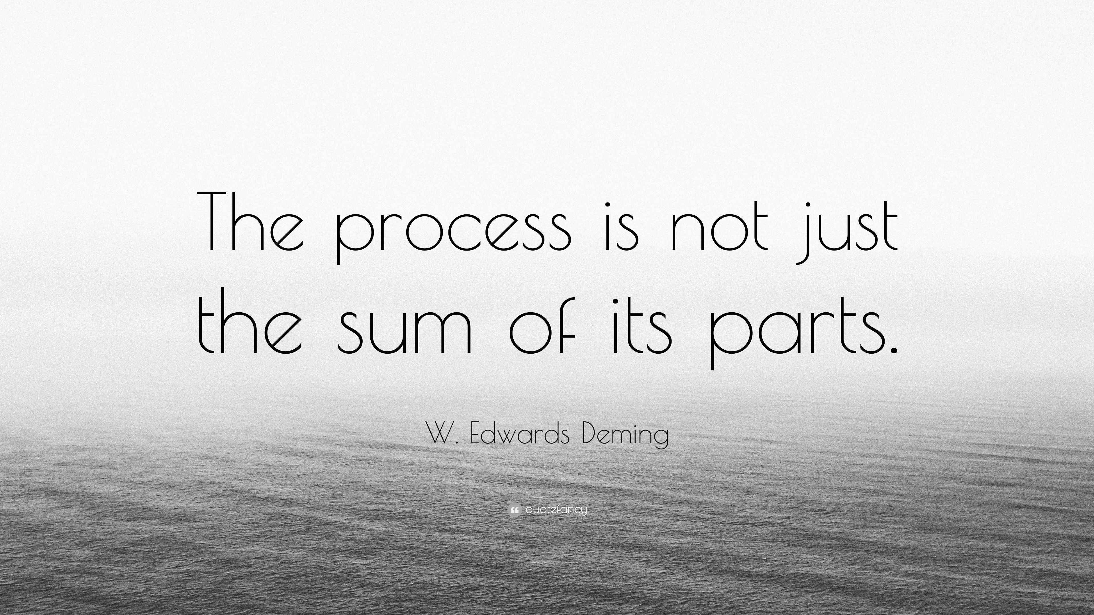 W. Edwards Deming Quote: “The process is not just the sum of its parts.”