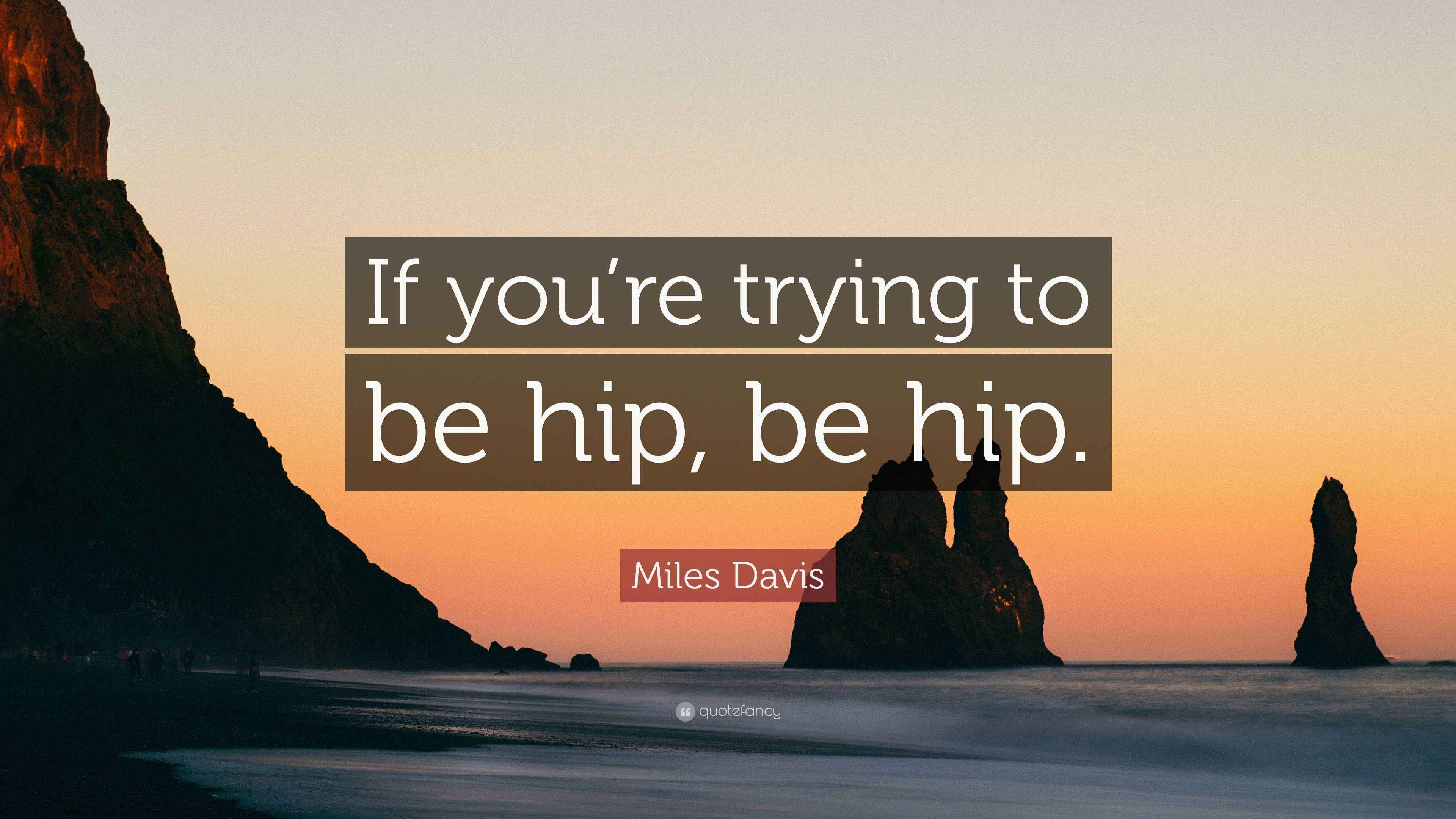 Miles Davis Quote: “If you’re trying to be hip, be hip.”