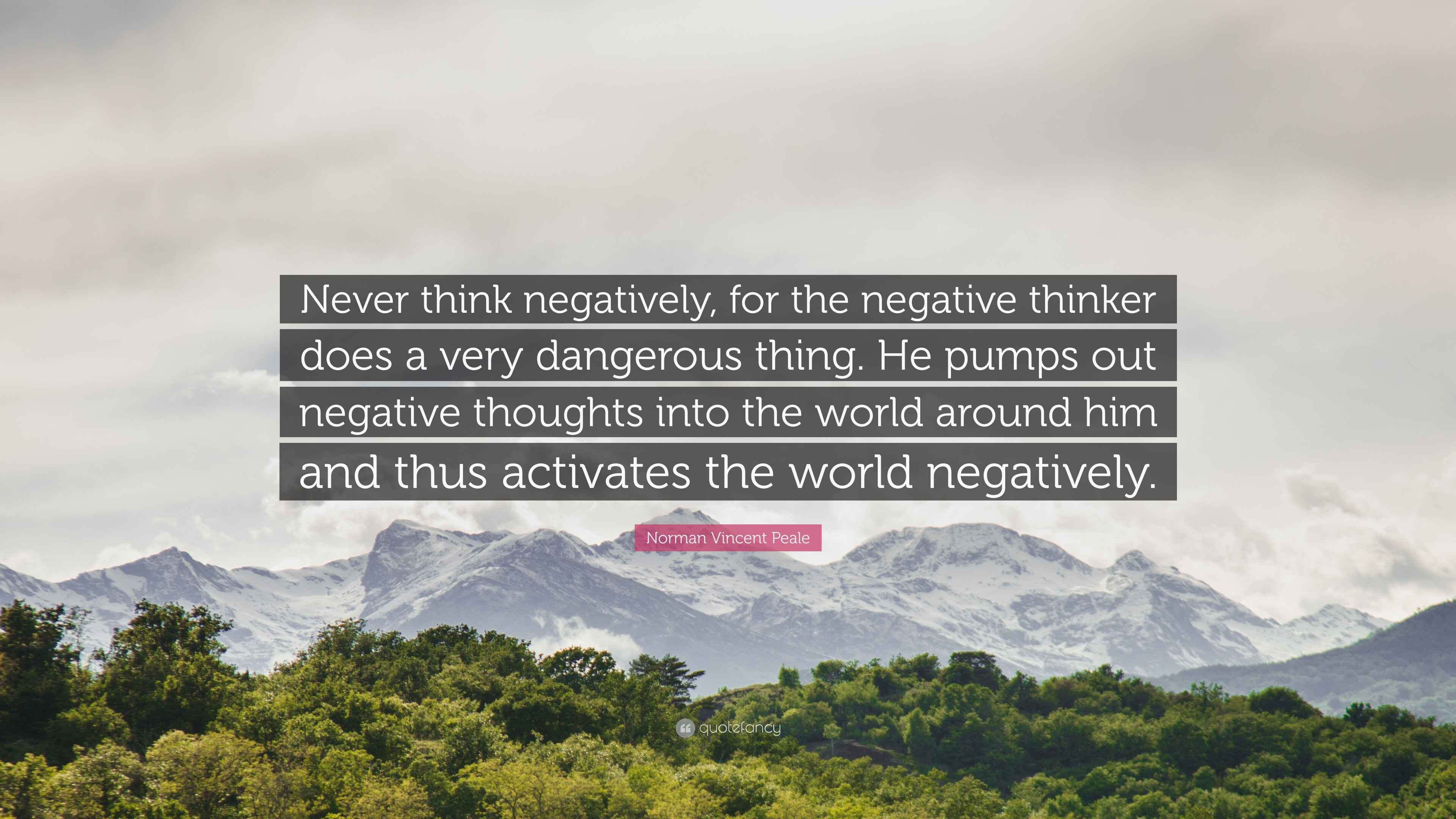 Norman Vincent Peale Quote: “Never think negatively, for the negative ...