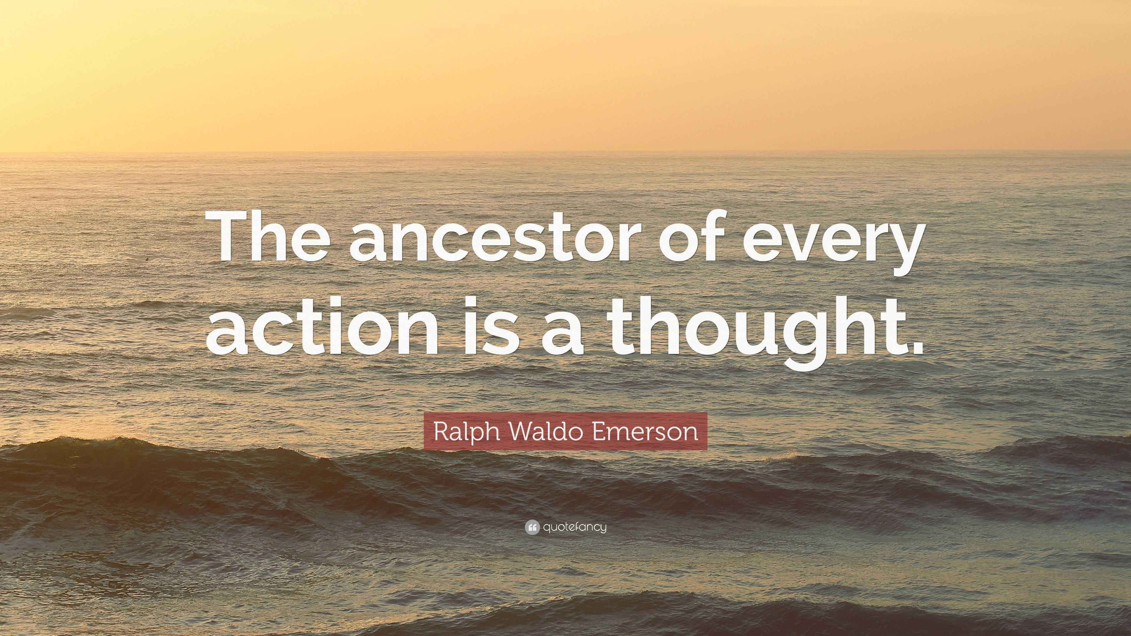 Ralph Waldo Emerson Quote: “The ancestor of every action is a thought.”