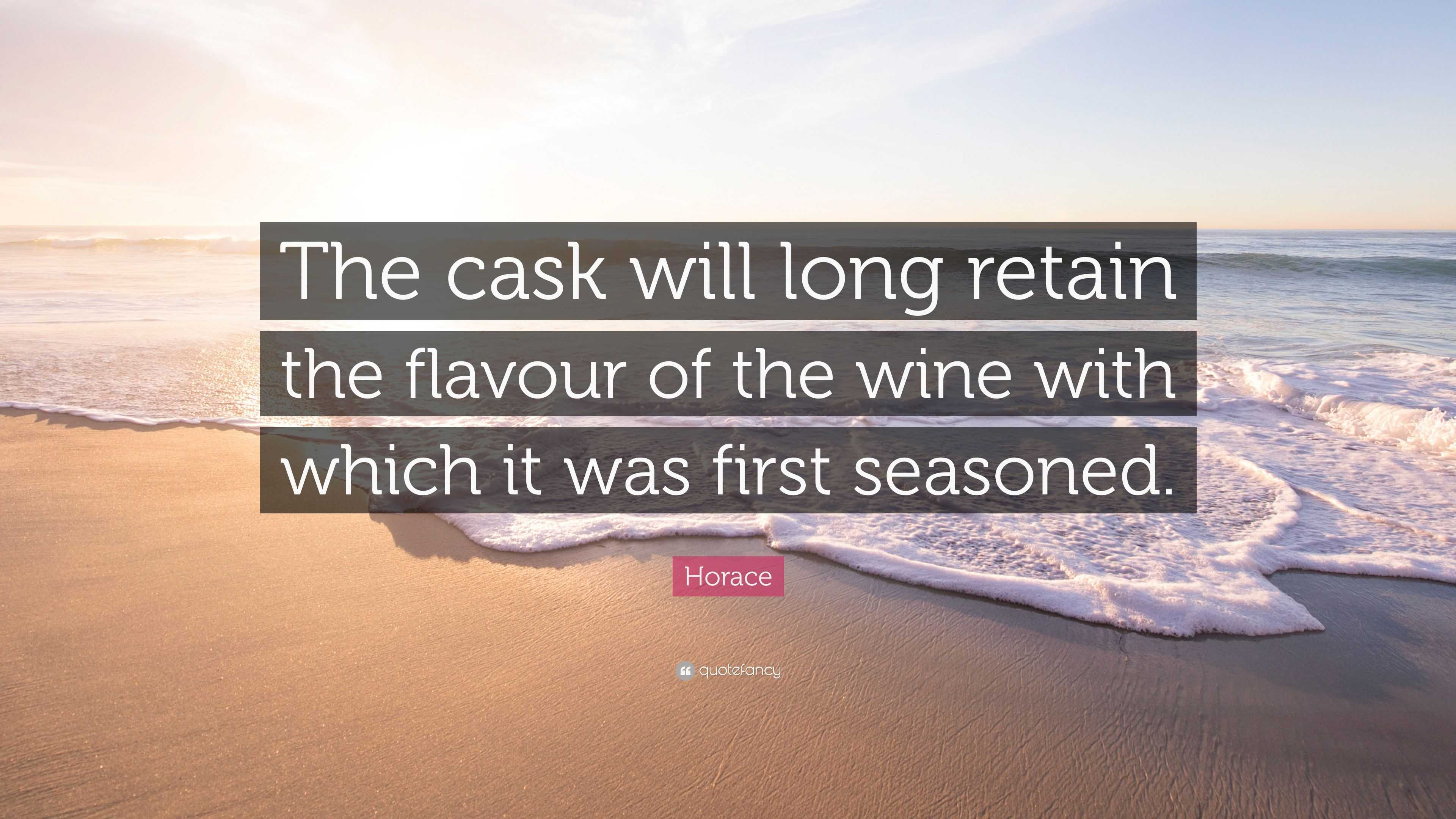 Horace Quote: “The cask will long retain the flavour of the wine with ...