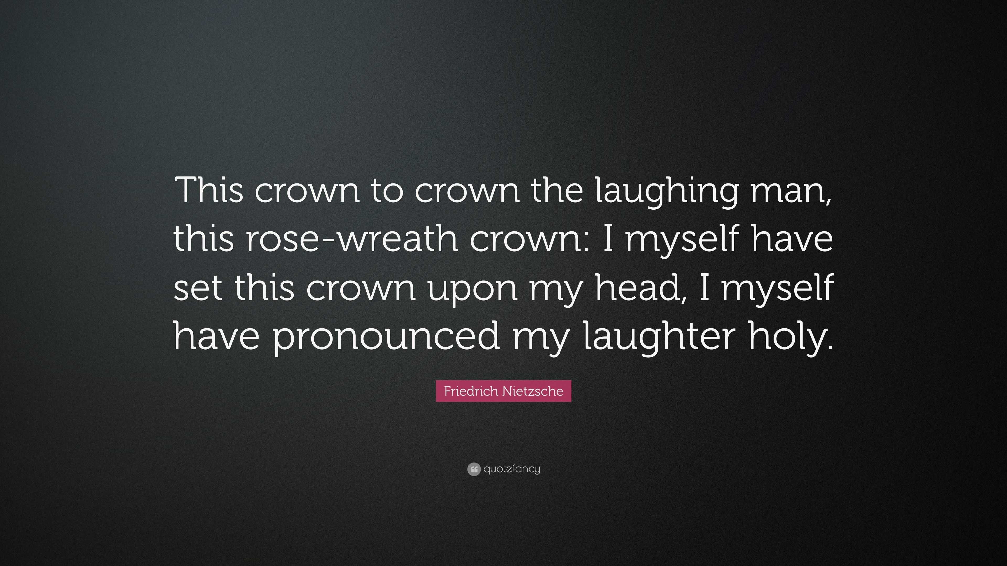 Friedrich Nietzsche Quote: “This crown to crown the laughing man, this ...