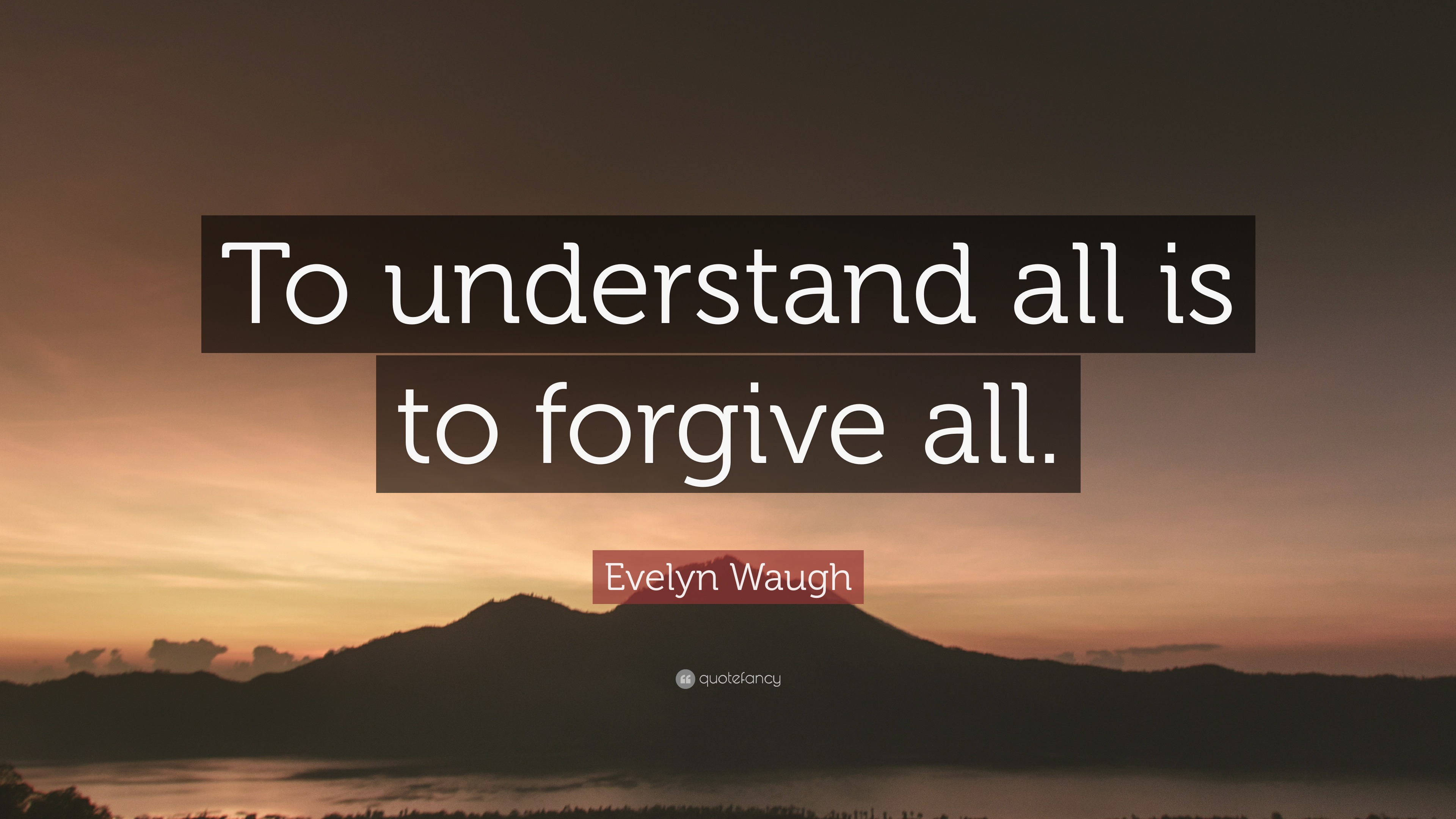 Evelyn Waugh Quote: “To understand all is to forgive all.”