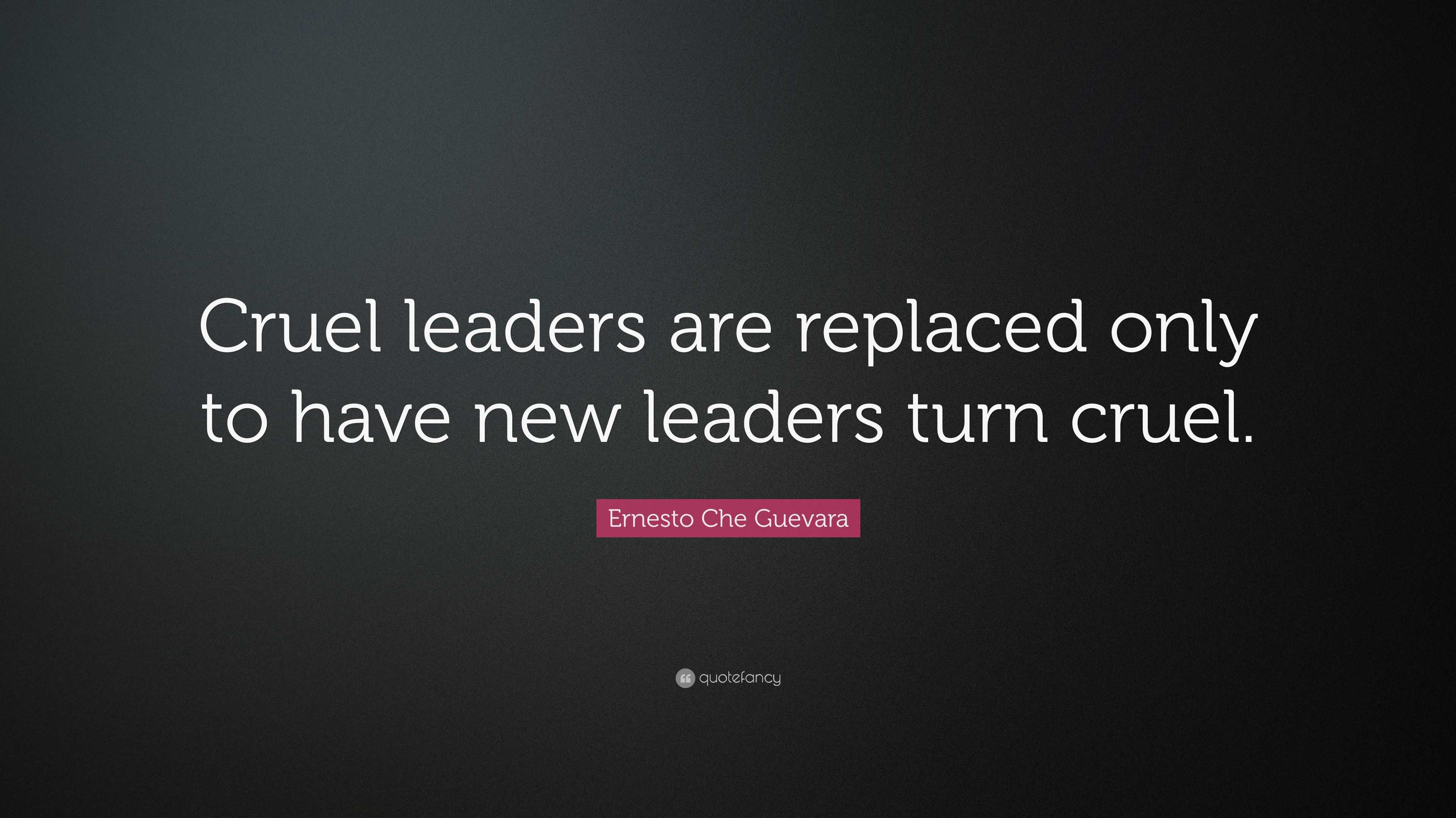 Ernesto Che Guevara Quote: “Cruel leaders are replaced only to have new ...