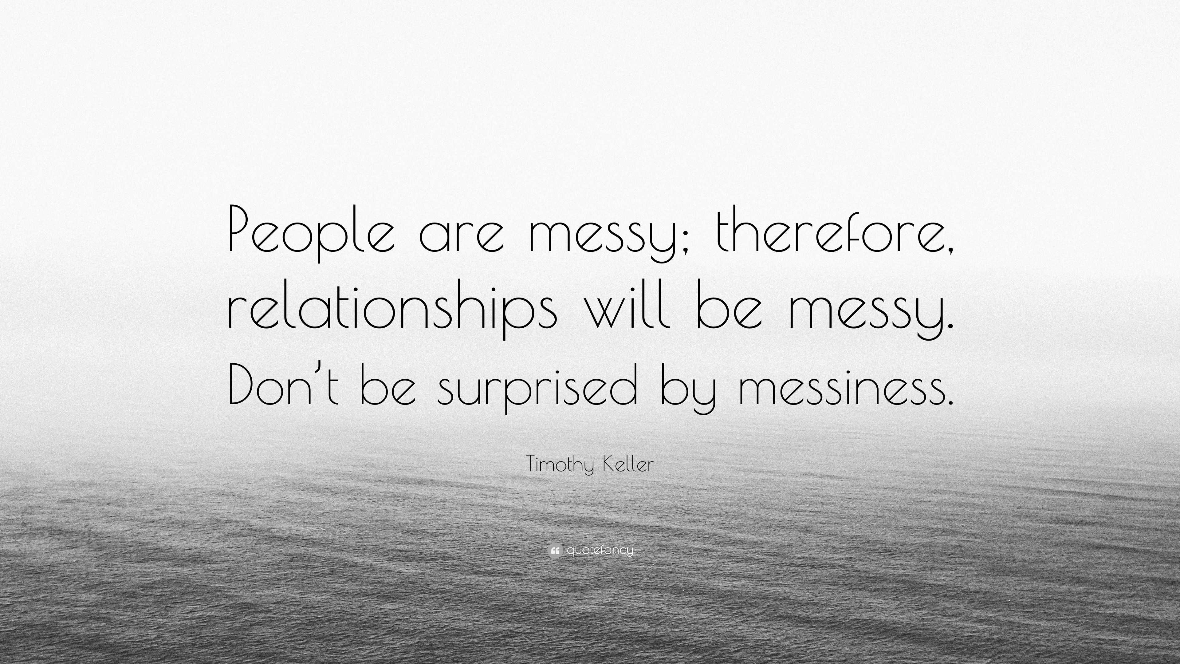 Timothy Keller Quote: “People are messy; therefore, relationships will ...