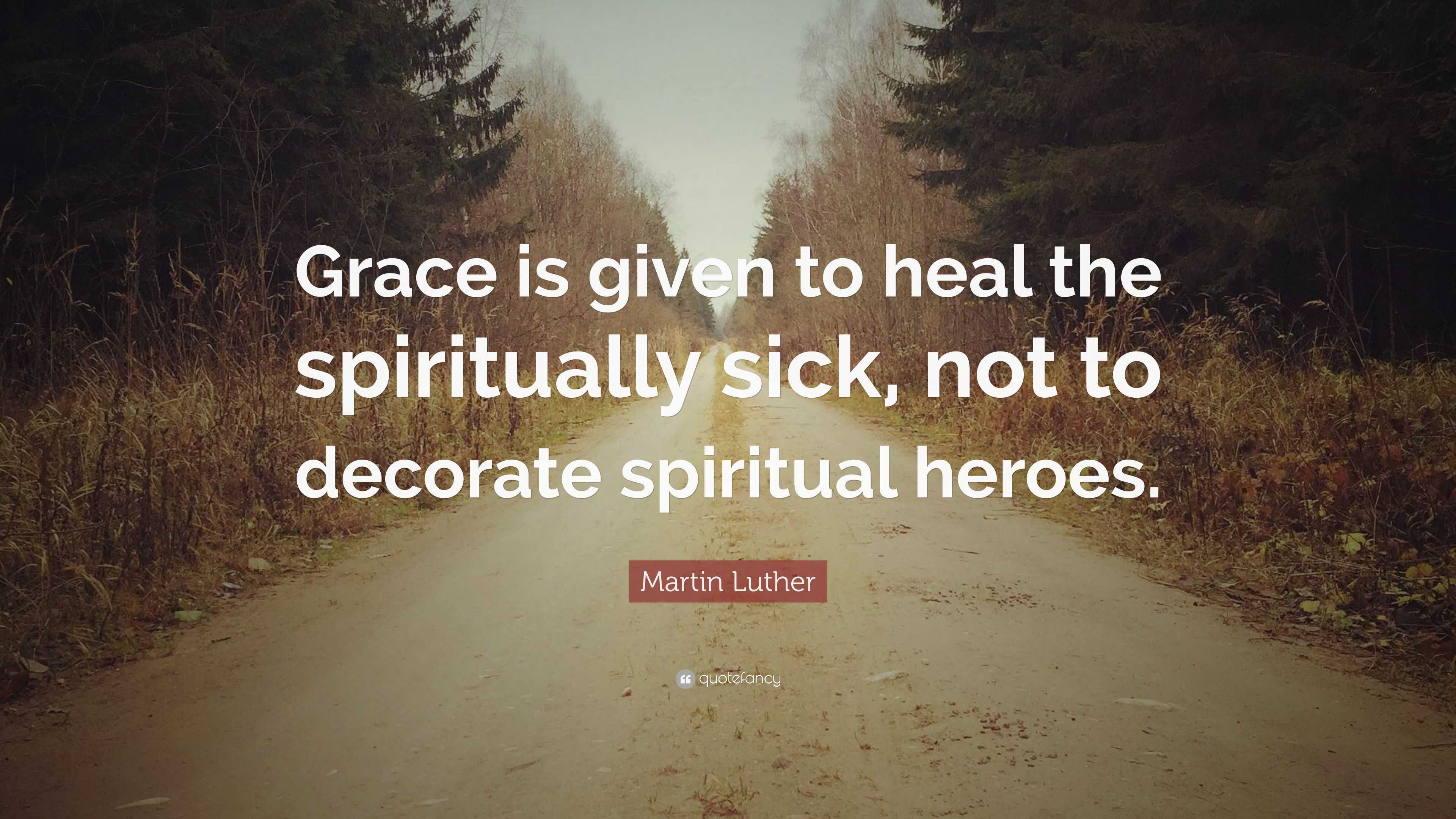 Martin Luther Quote: “Grace is given to heal the spiritually sick, not ...