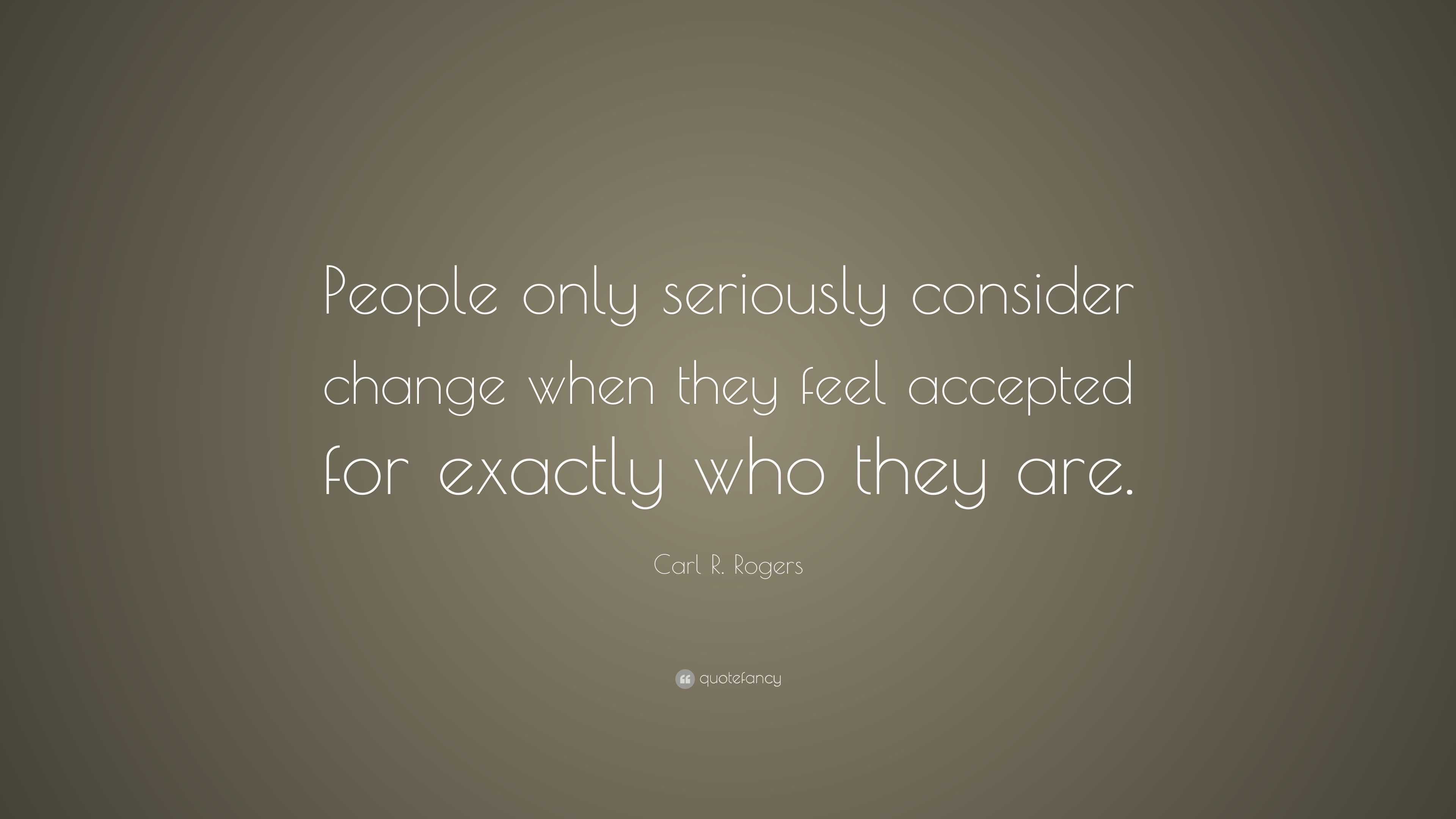 Carl R. Rogers Quote: “People only seriously consider change when they ...