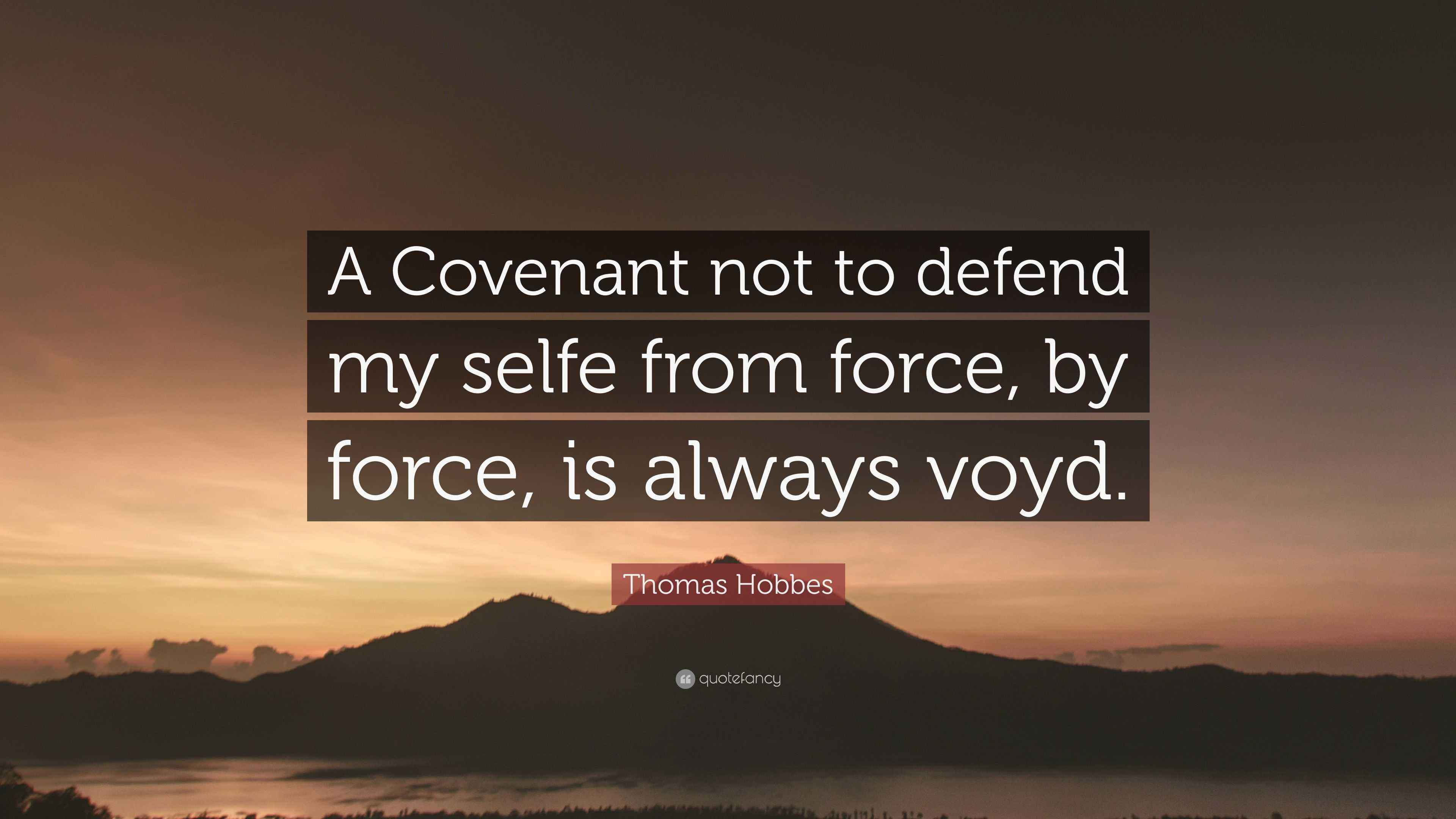 Thomas Hobbes Quote: “A Covenant not to defend my selfe from force, by ...