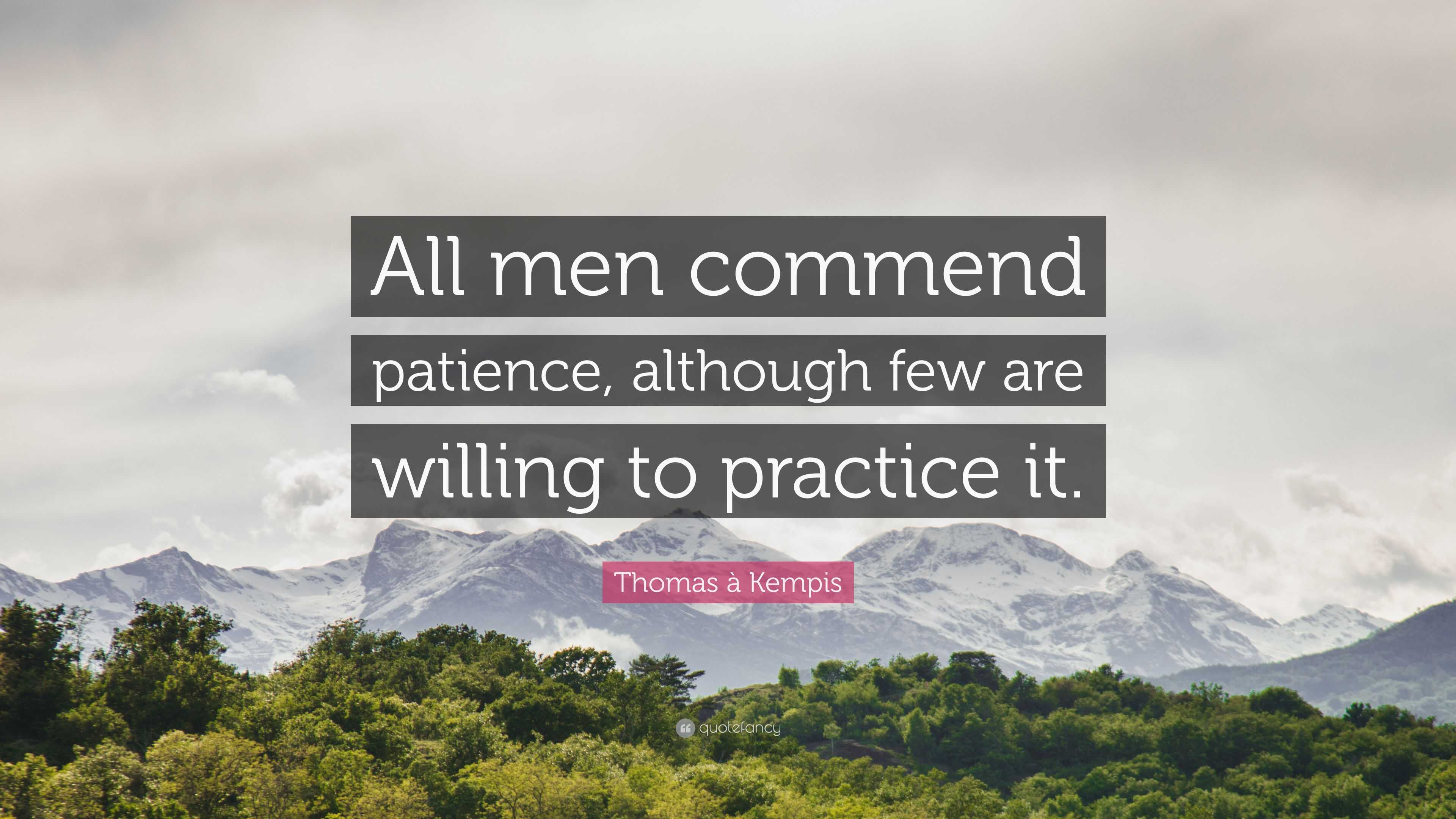 Thomas à Kempis Quote: “All men commend patience, although few are ...