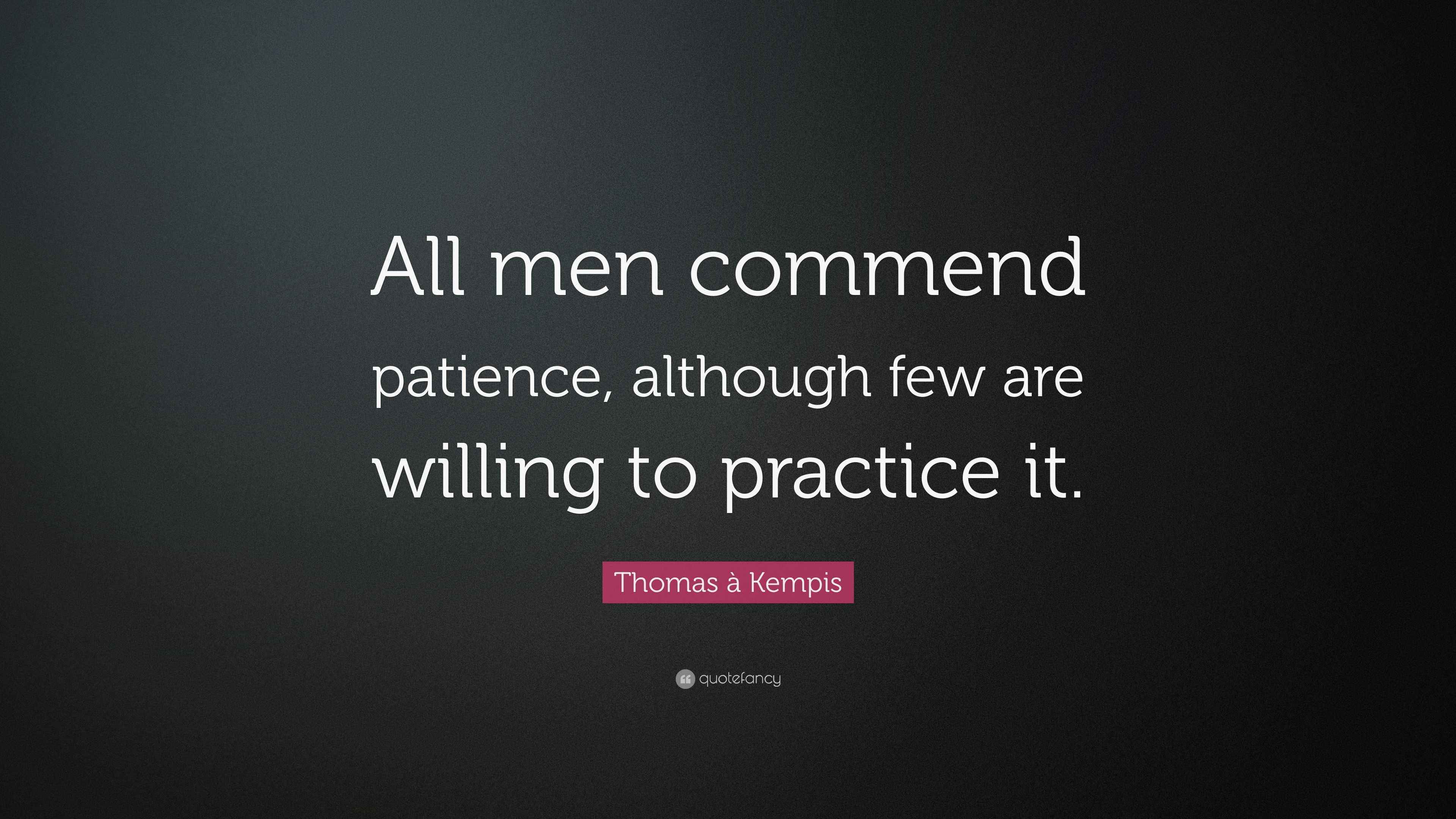 Thomas à Kempis Quote: “All men commend patience, although few are ...