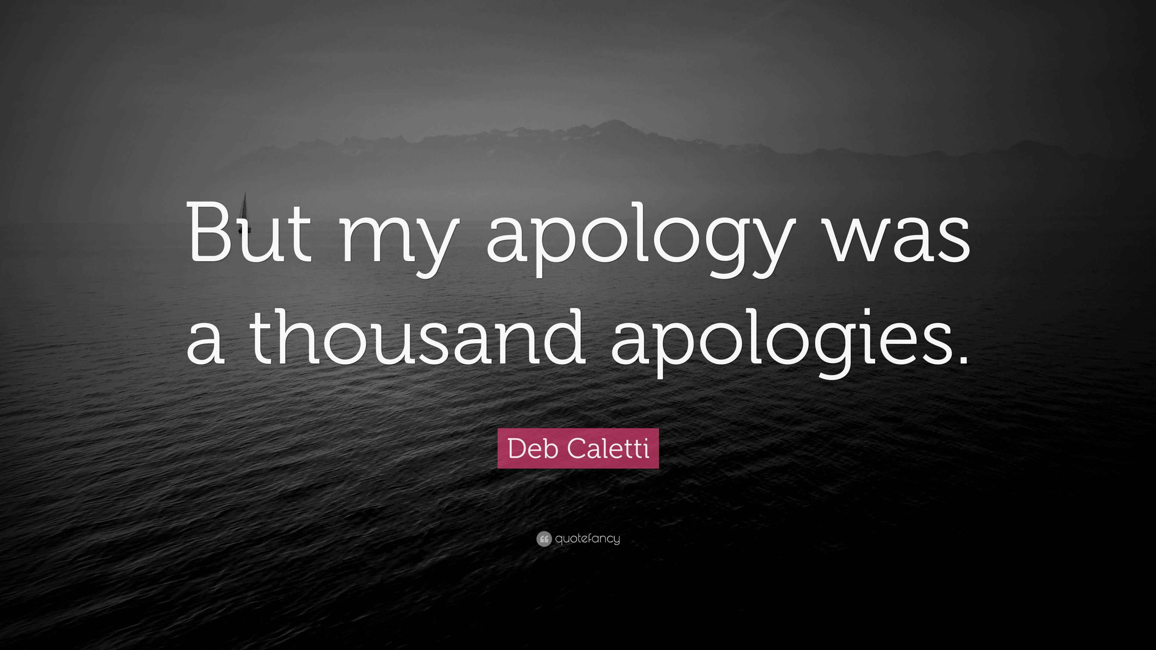 Deb Caletti Quote: “But my apology was a thousand apologies.”