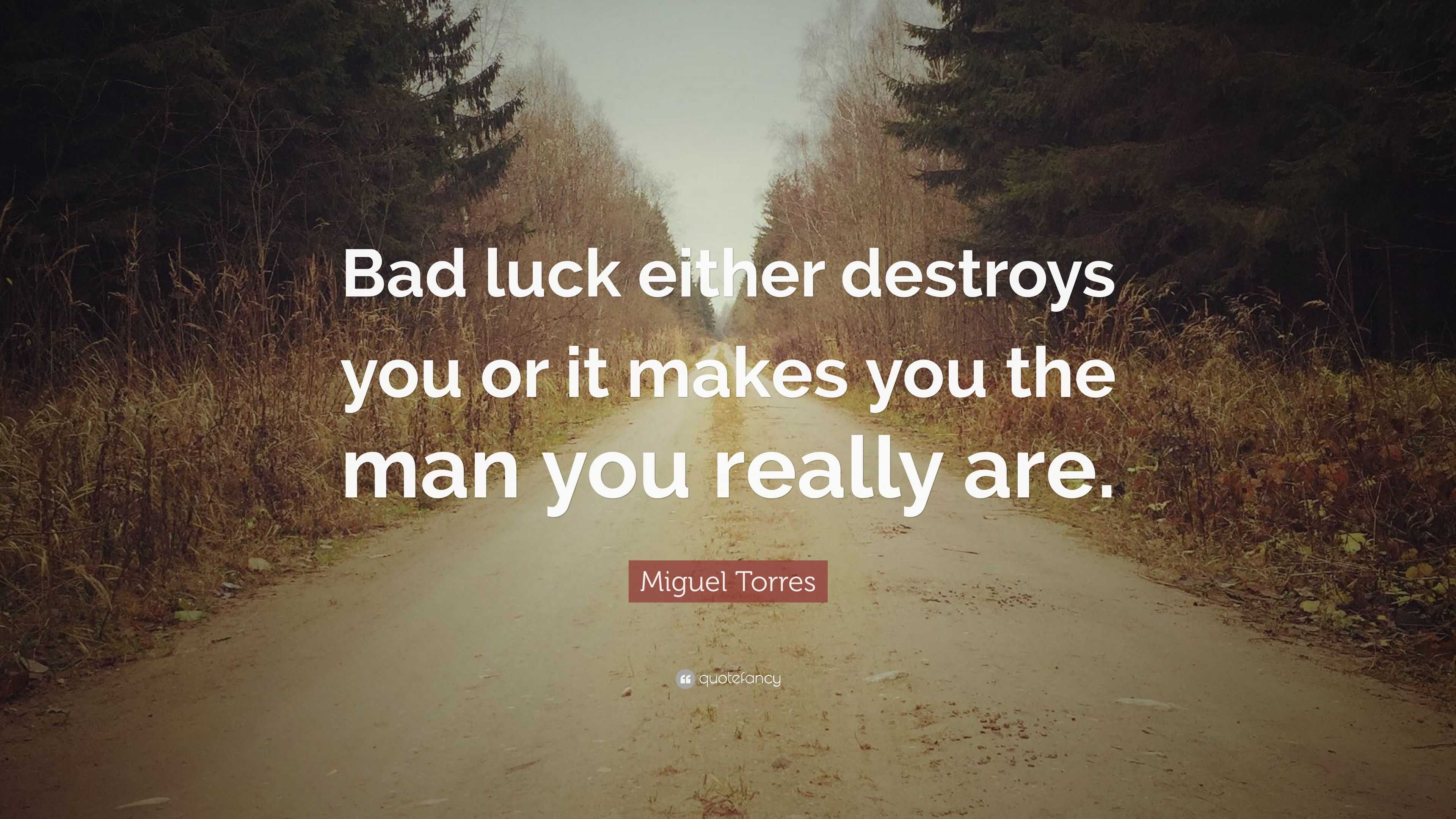 Miguel Torres Quote: “Bad luck either destroys you or it makes you the ...