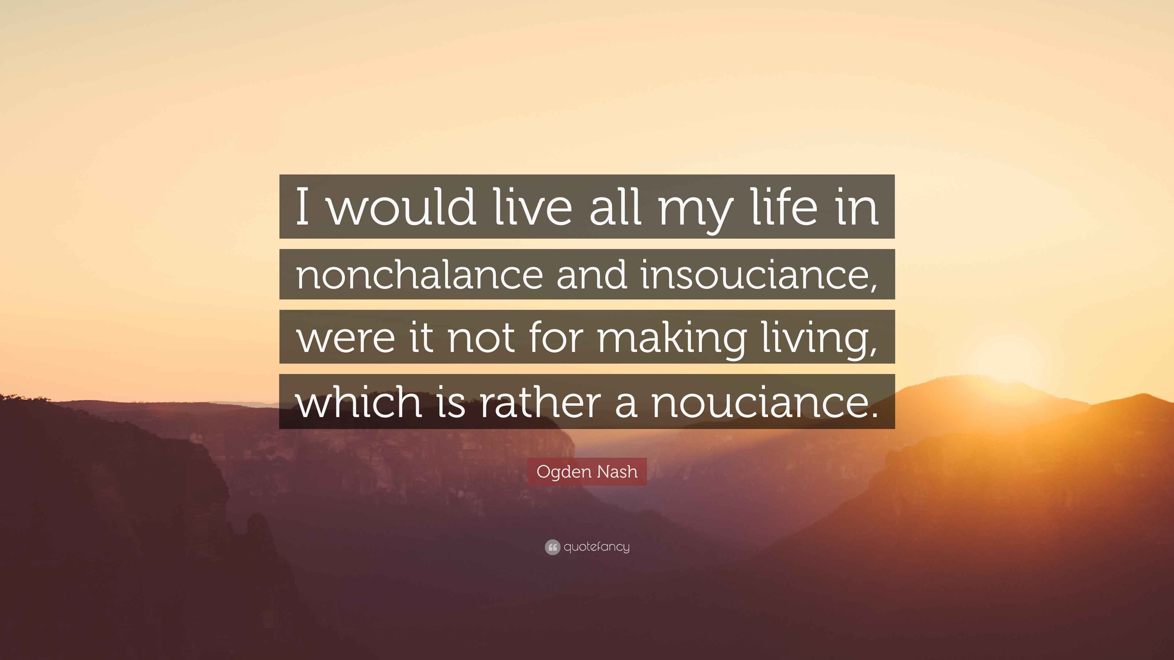 Ogden Nash Quote: “I would live all my life in nonchalance and ...