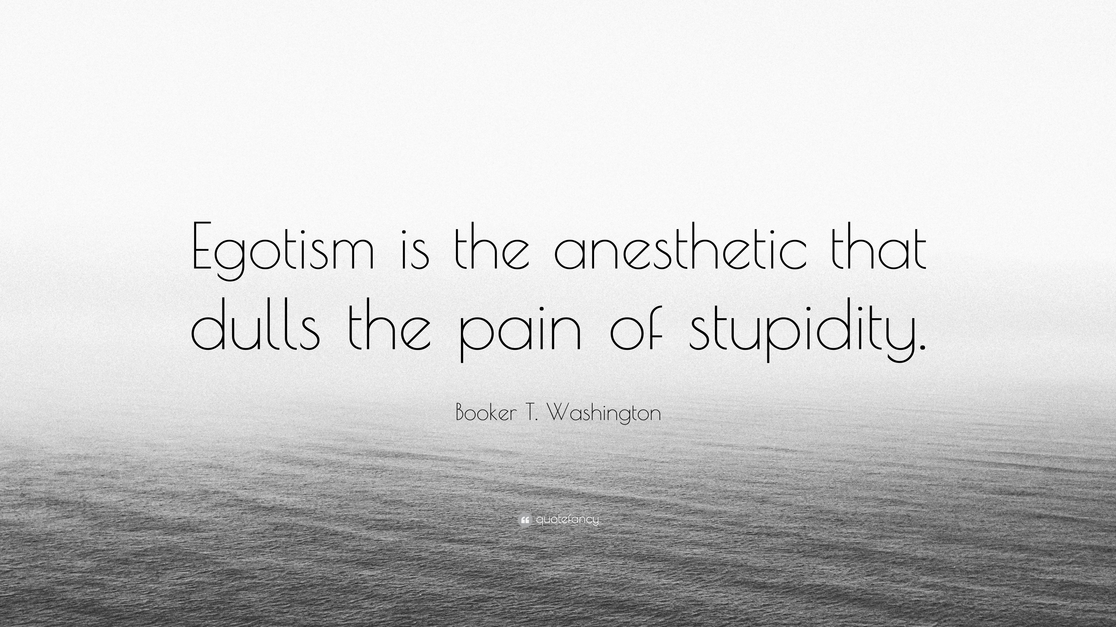 Booker T. Washington Quote: “Egotism is the anesthetic that dulls the ...