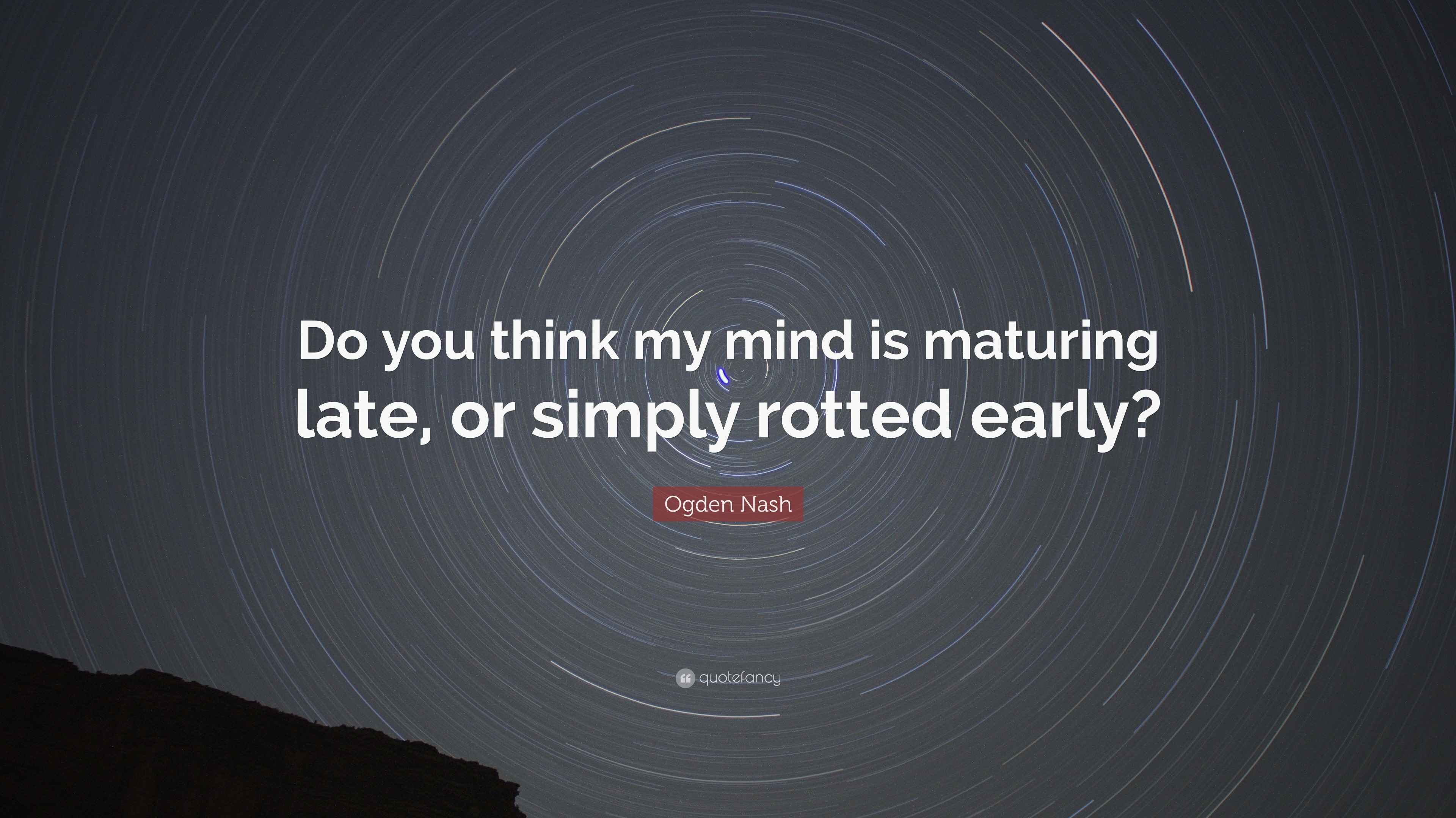 Ogden Nash Quote: “Do you think my mind is maturing late, or simply ...