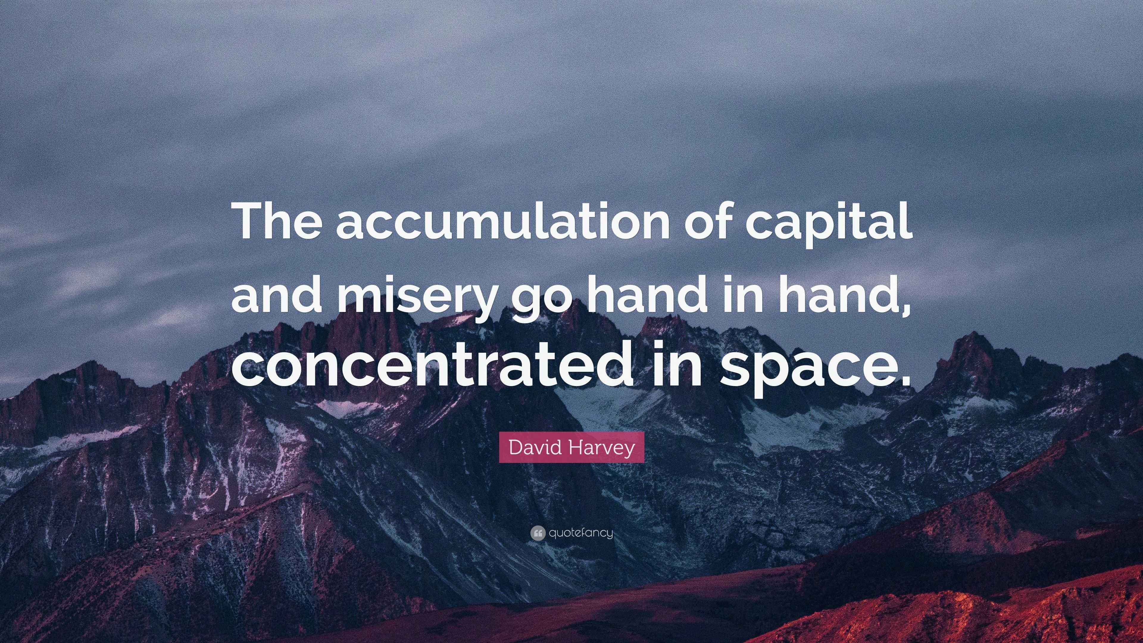 David Harvey Quote: “The accumulation of capital and misery go hand in ...
