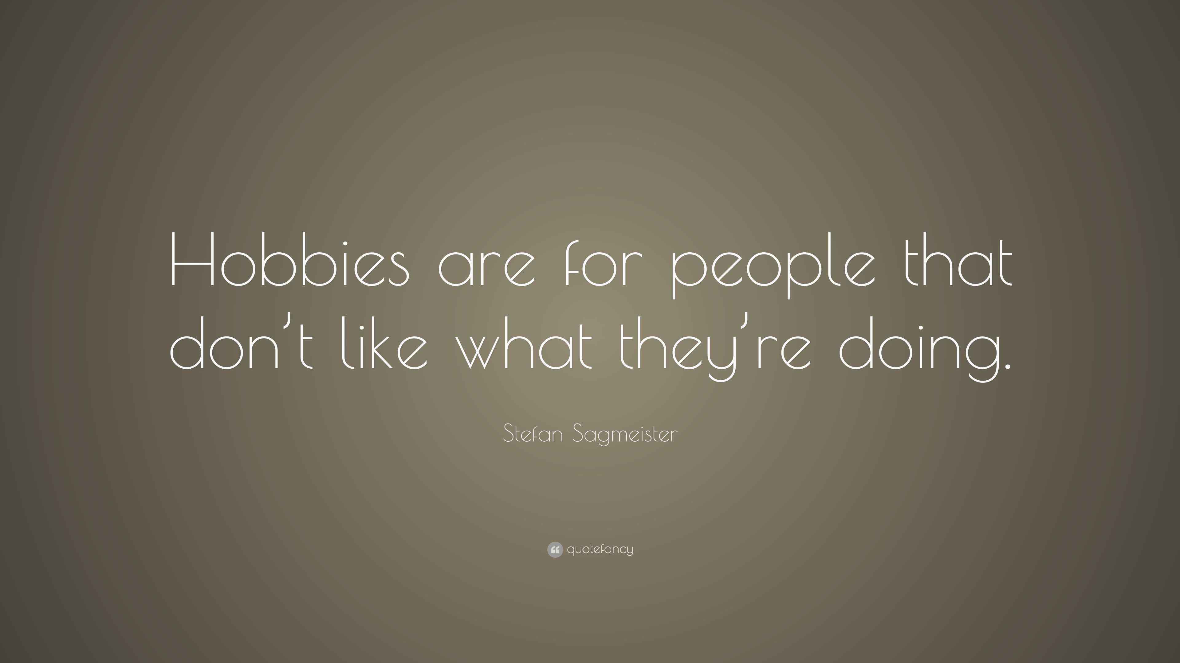 Stefan Sagmeister Quote: “Hobbies are for people that don’t like what ...