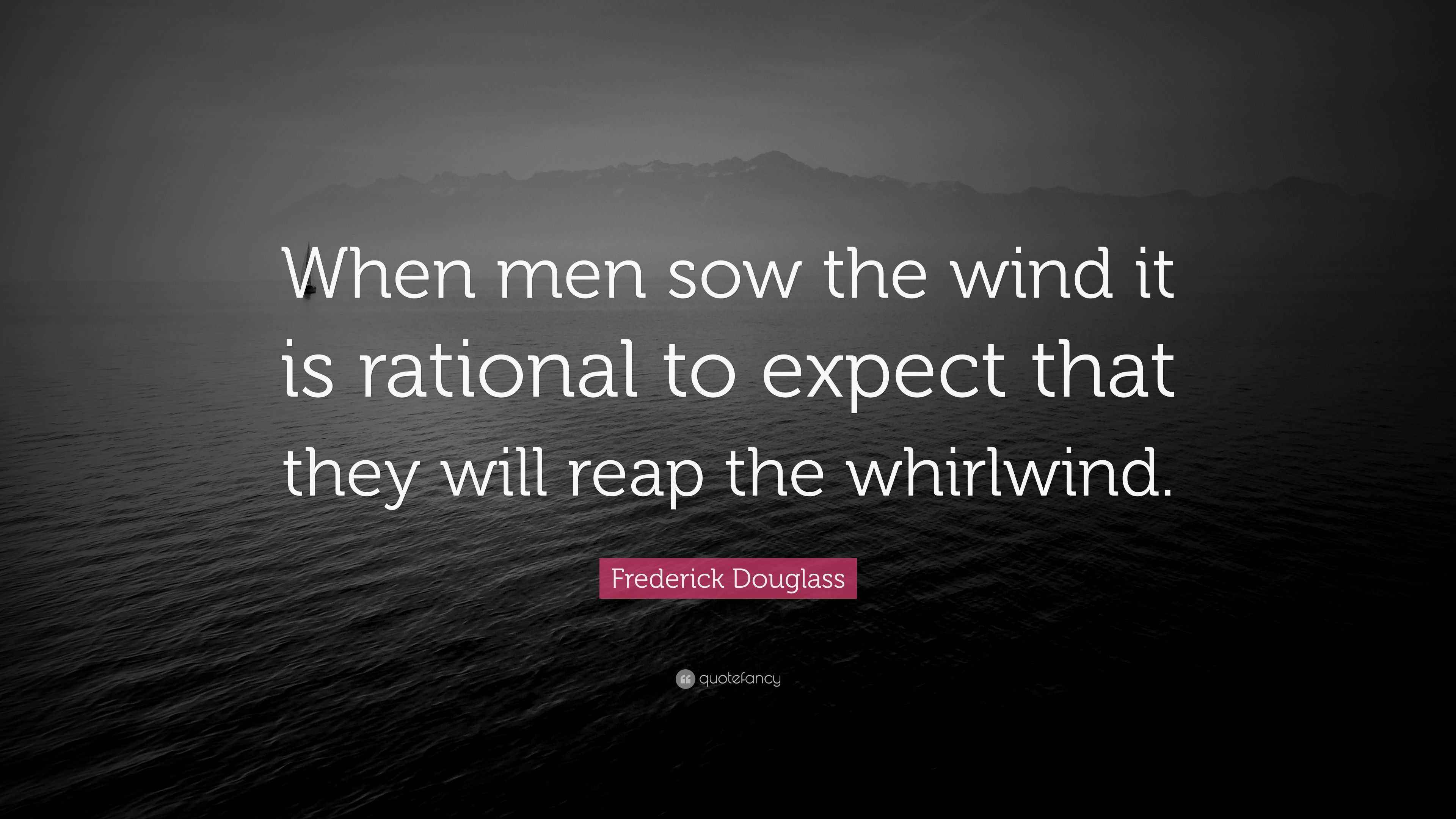 Frederick Douglass Quote: “When men sow the wind it is rational to ...