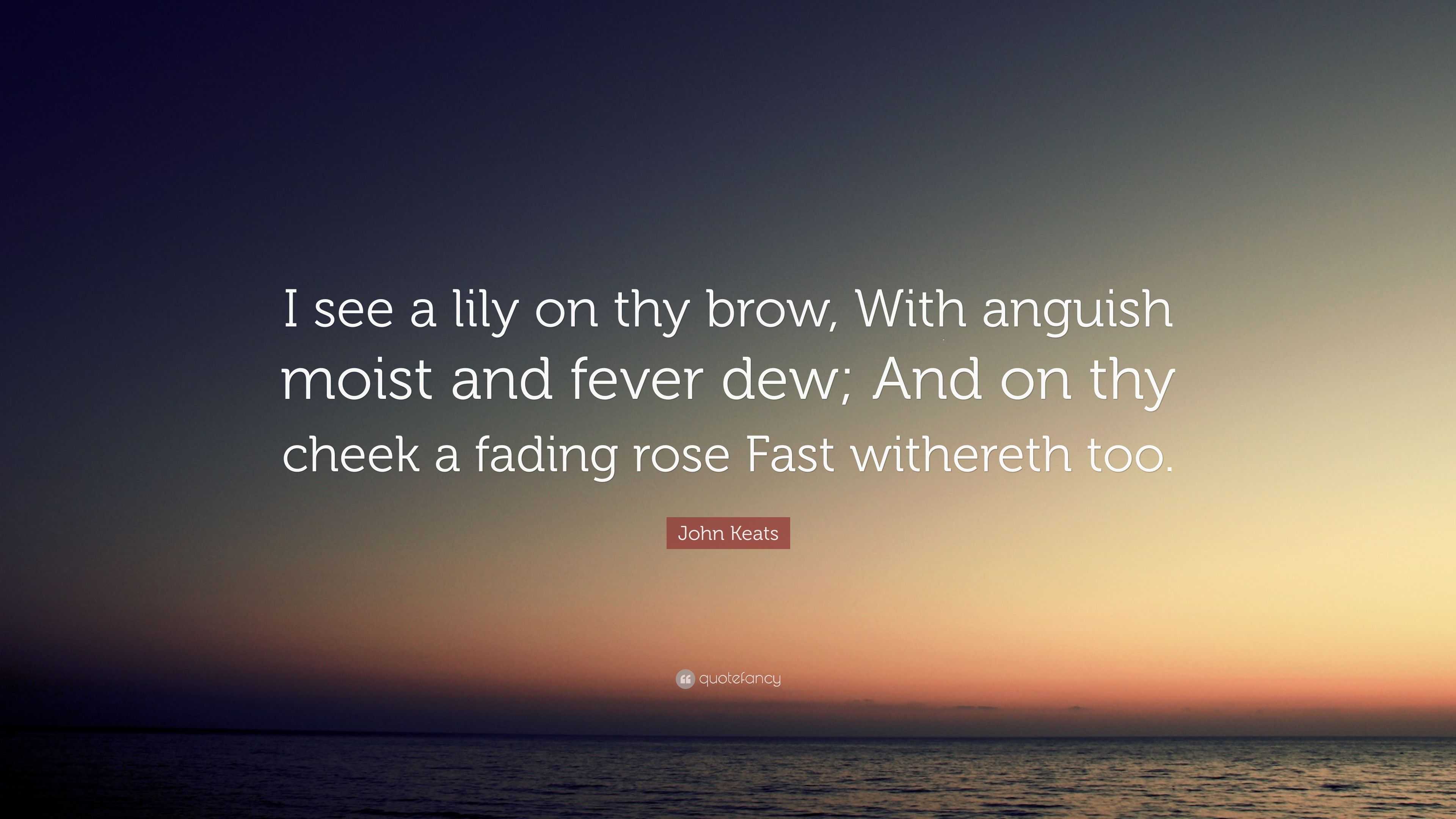 John Keats Quote: “I see a lily on thy brow, With anguish moist and ...