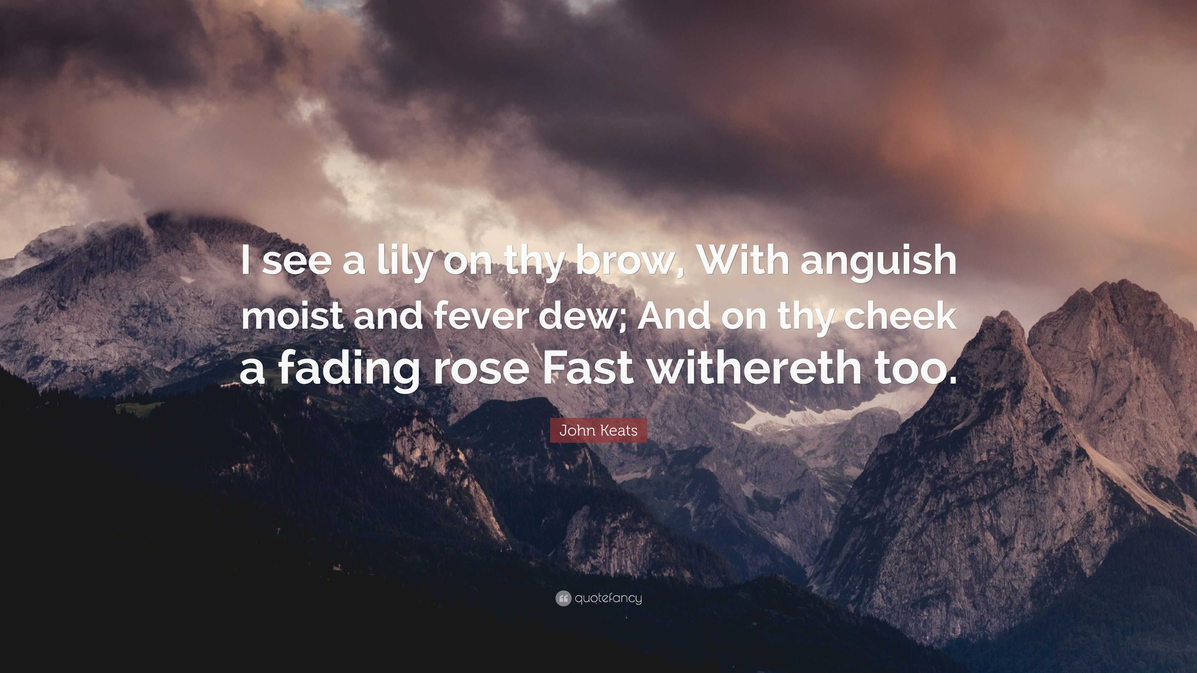 John Keats Quote: “I see a lily on thy brow, With anguish moist and ...