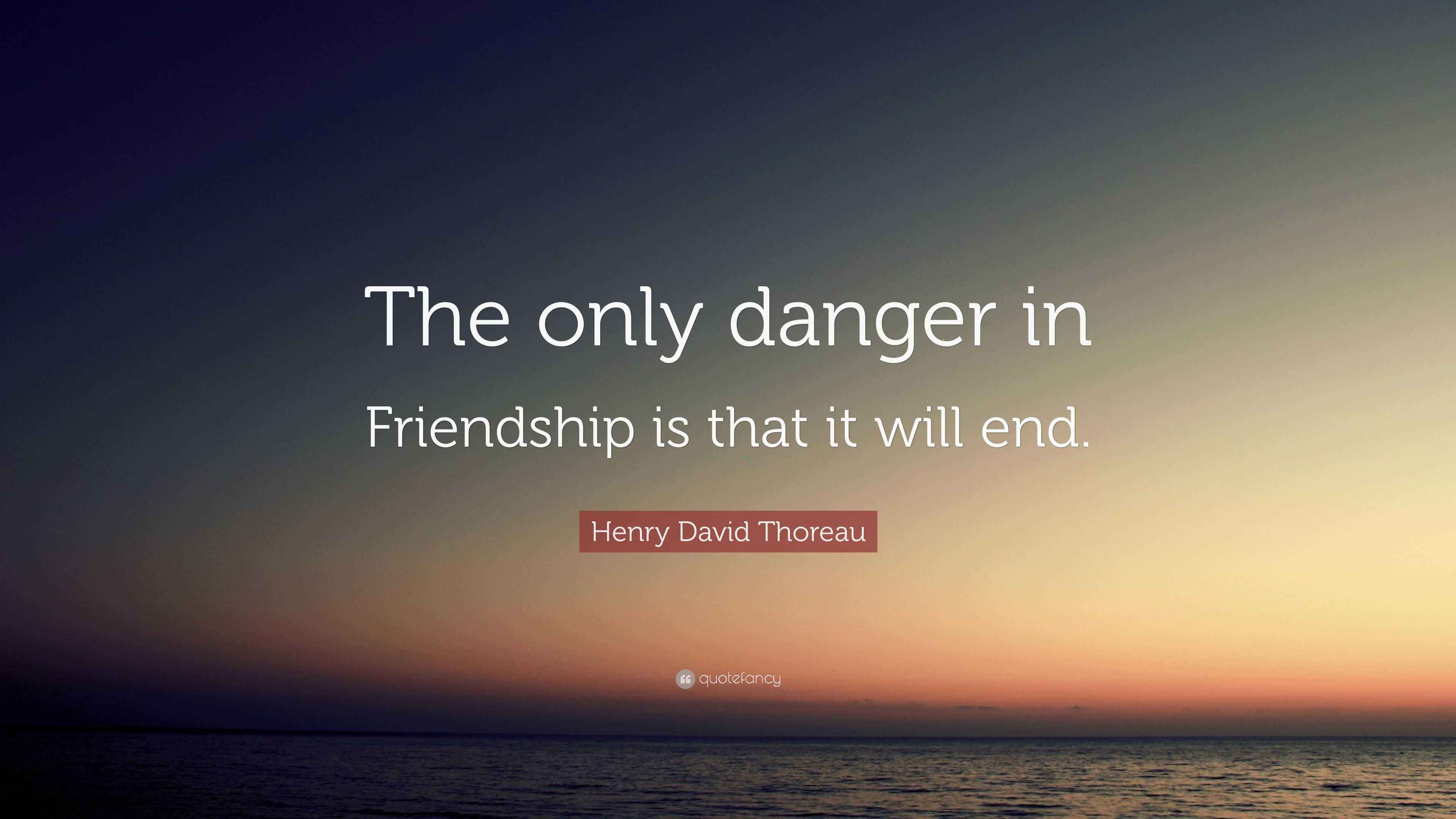 Henry David Thoreau Quote: “The only danger in Friendship is that it ...
