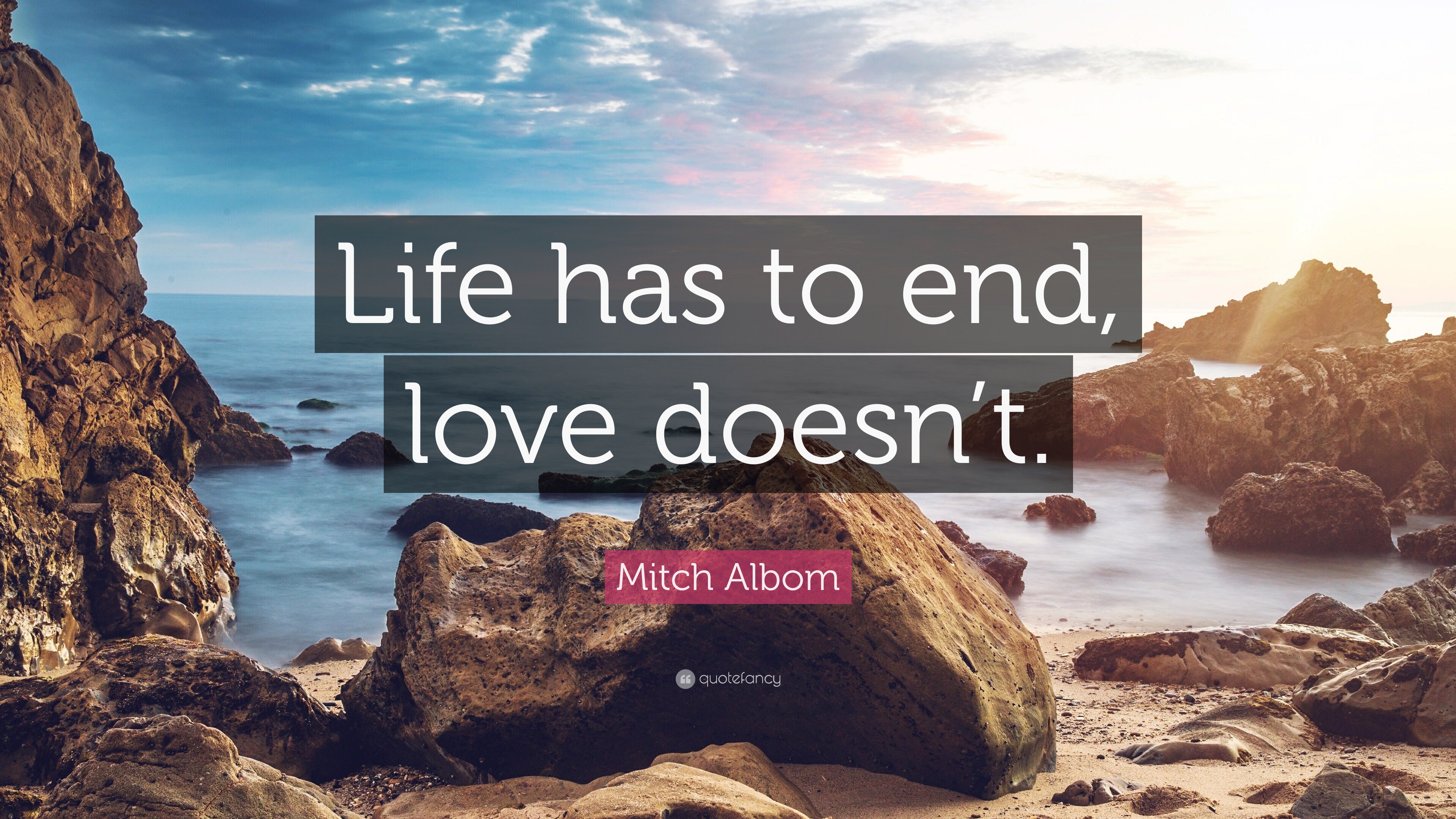 Mitch Albom Quote: “Life has to end, love doesn’t.”