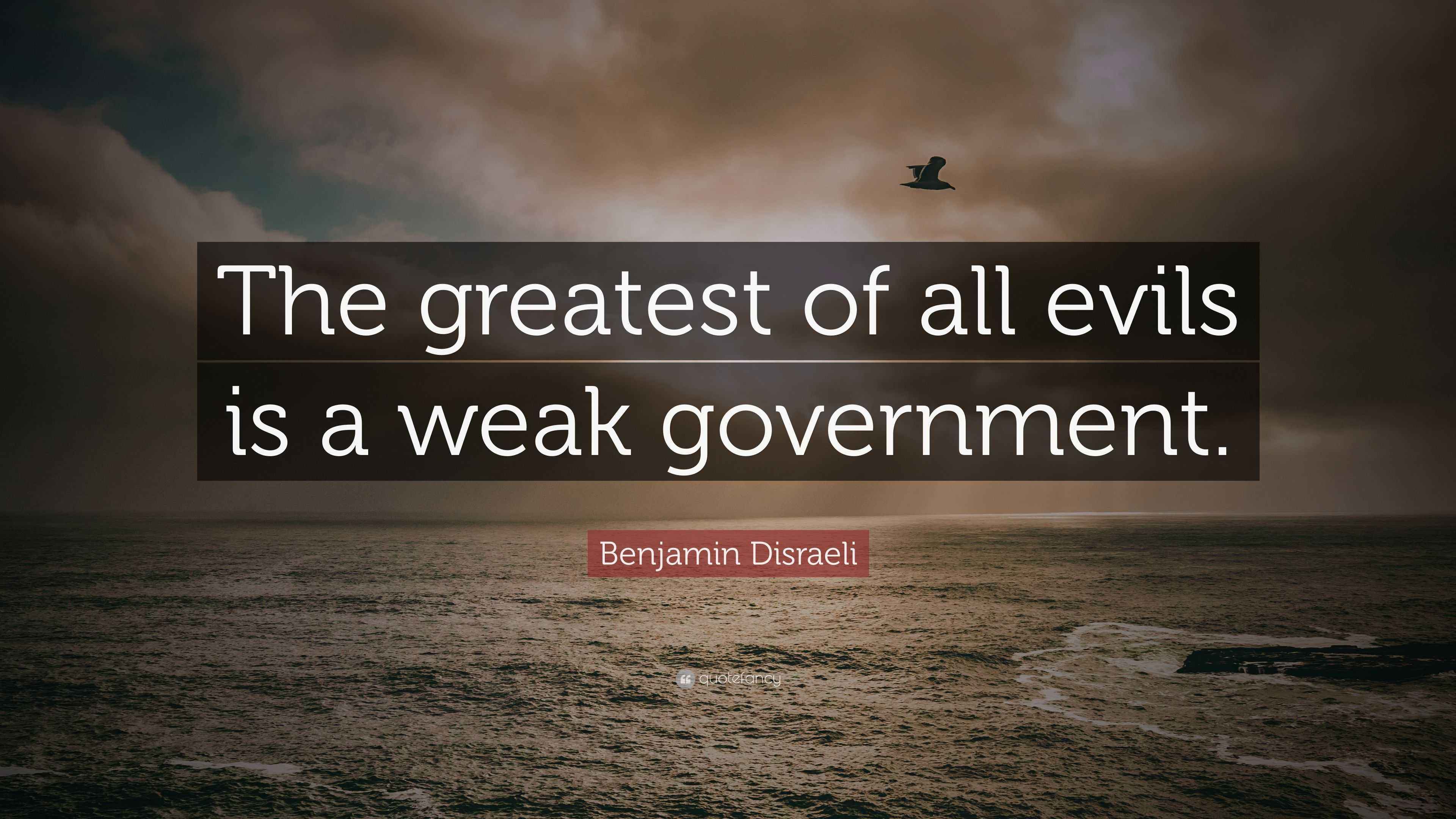 Benjamin Disraeli Quote: “The greatest of all evils is a weak government.”