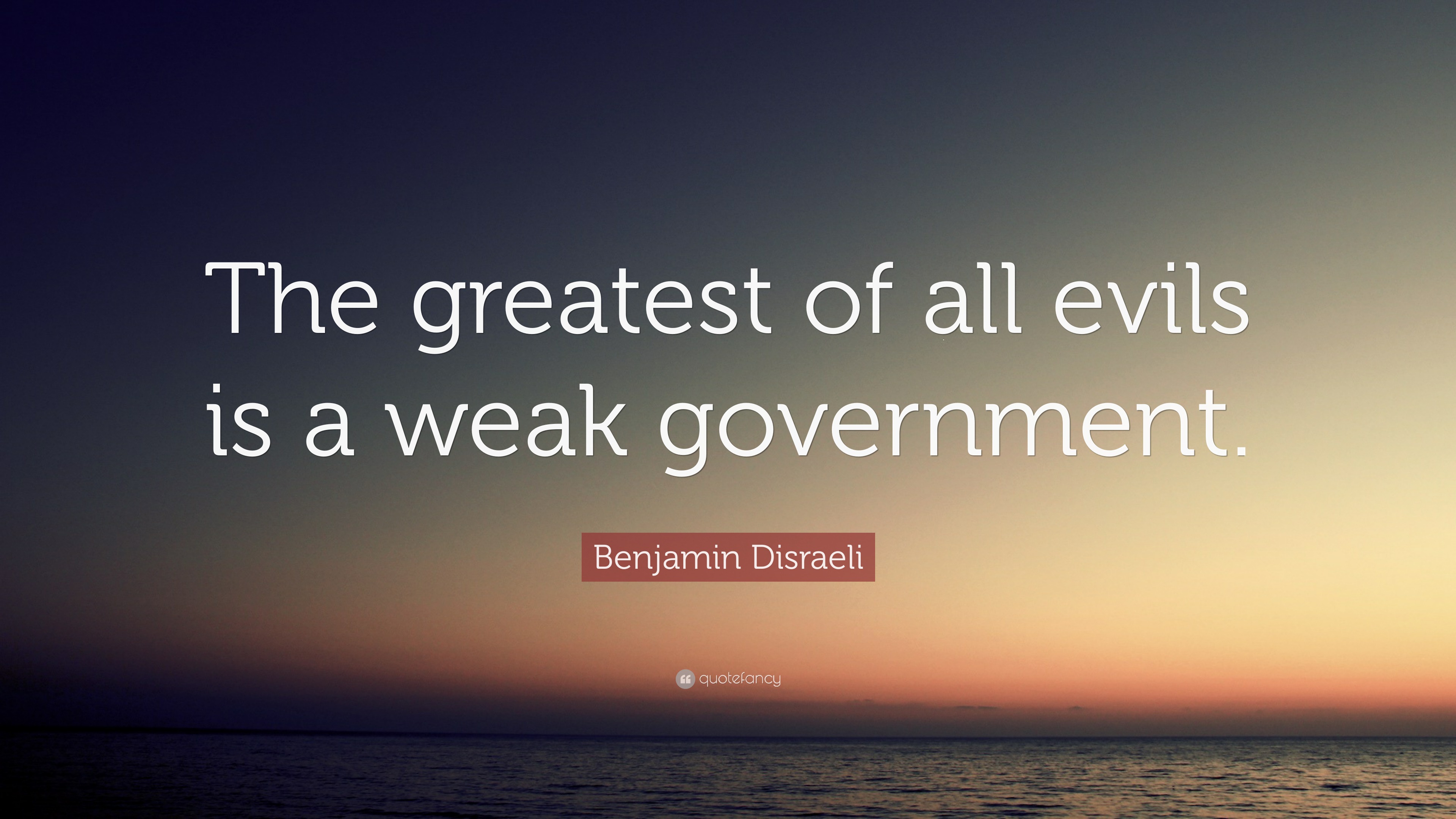Benjamin Disraeli Quote: “The greatest of all evils is a weak government.”