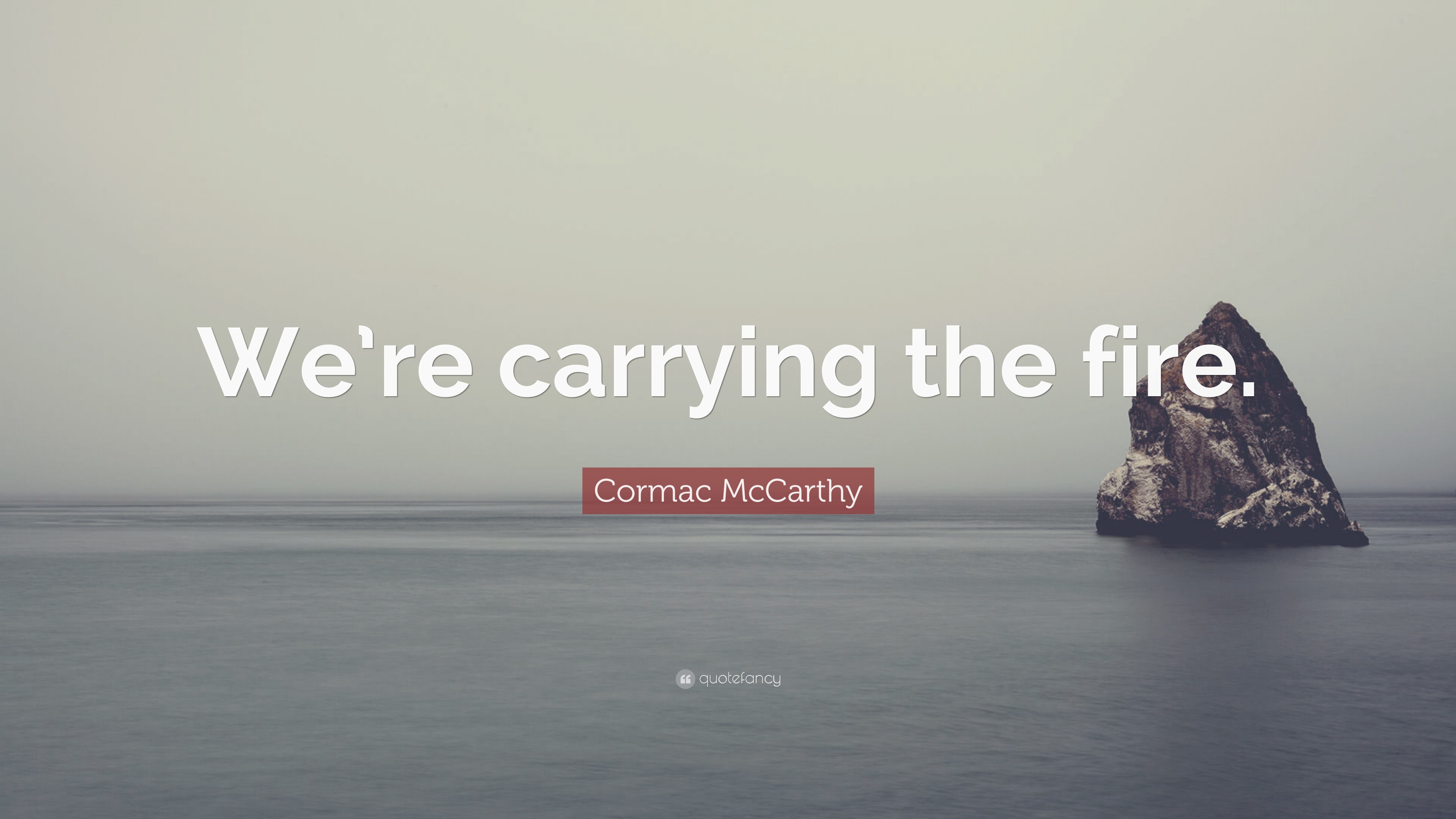 Cormac McCarthy Quote: “We’re carrying the fire.”