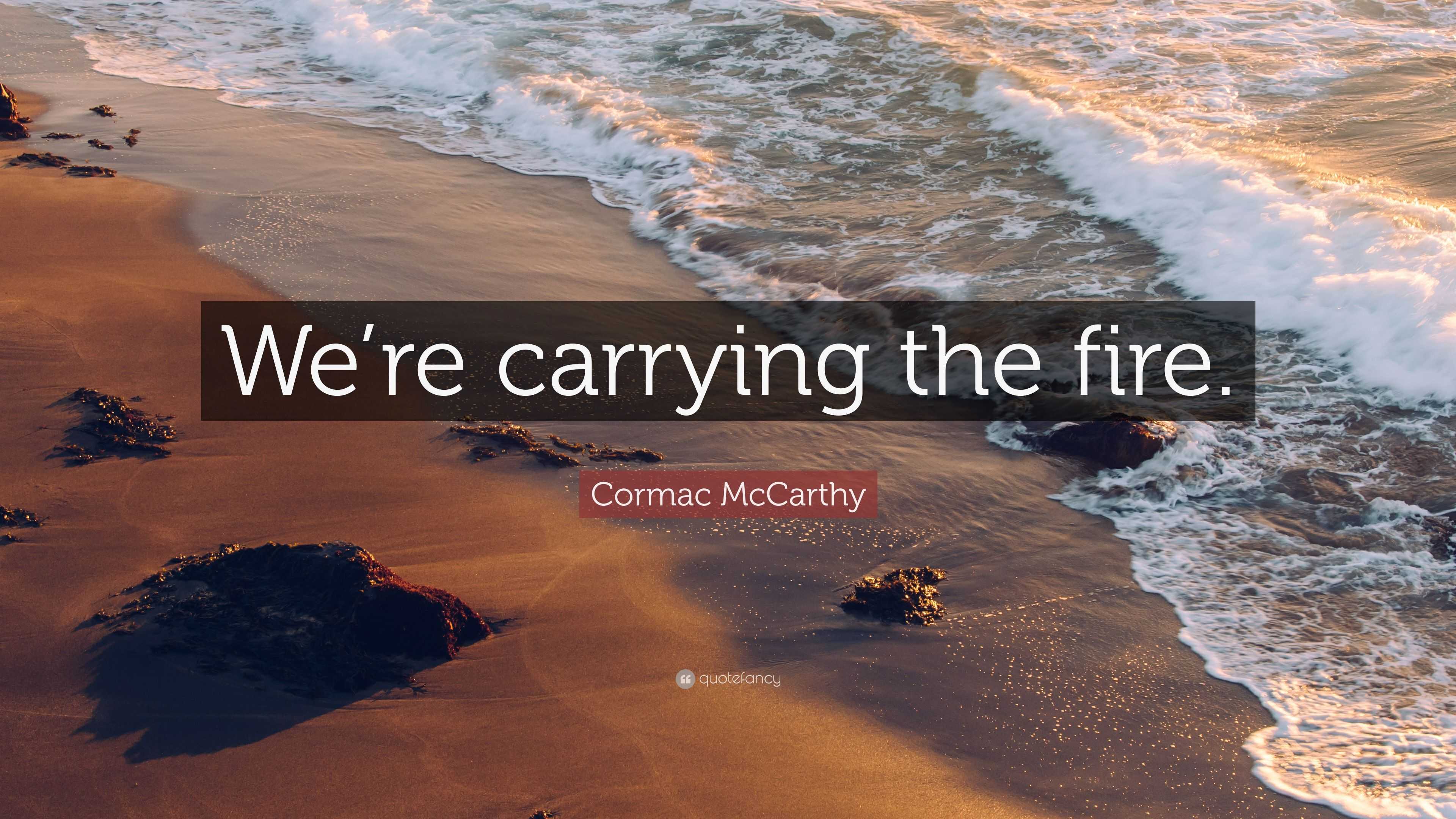 Cormac McCarthy Quote: “We’re carrying the fire.”
