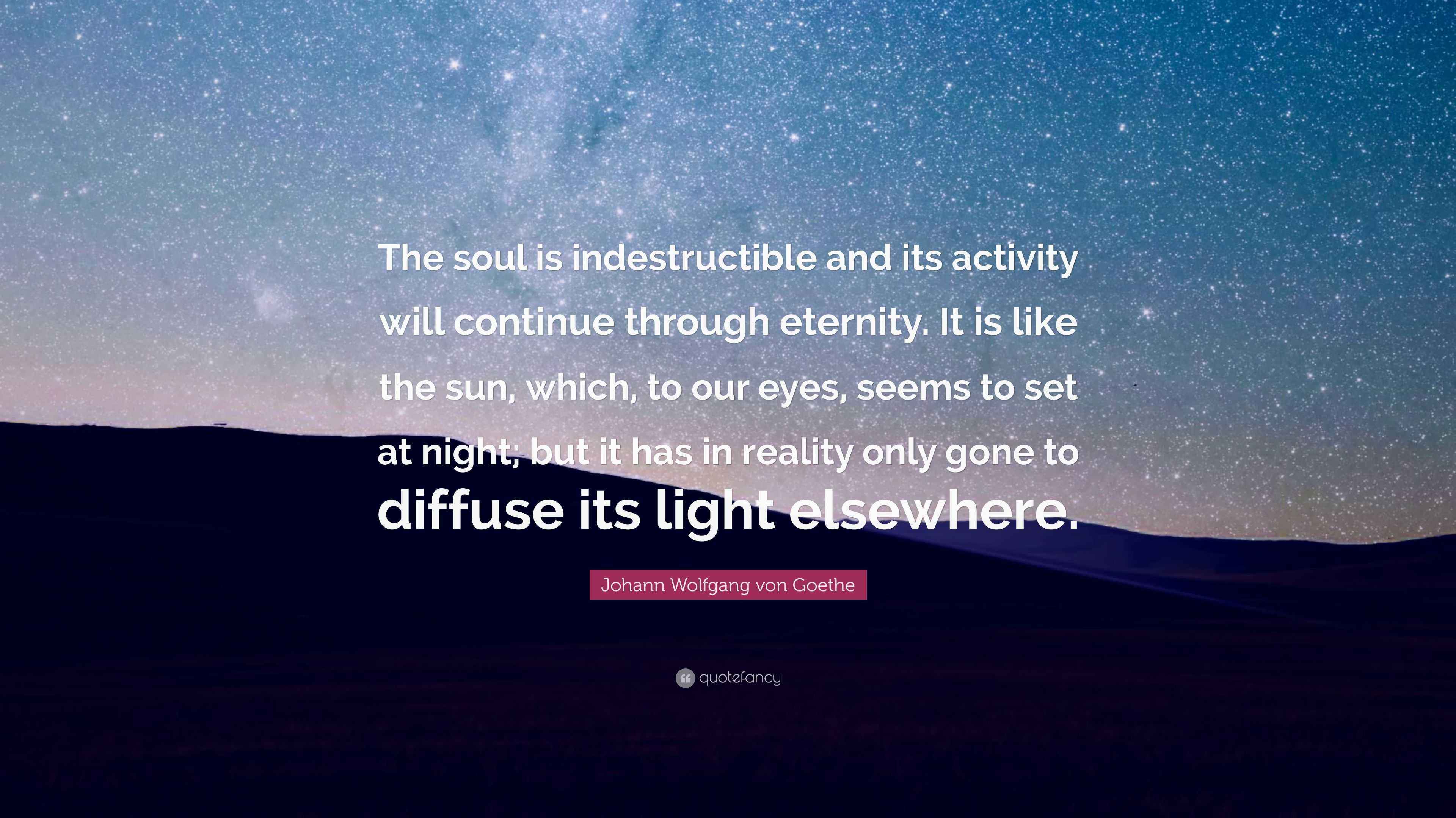 Johann Wolfgang von Goethe Quote: “The soul is indestructible and its ...