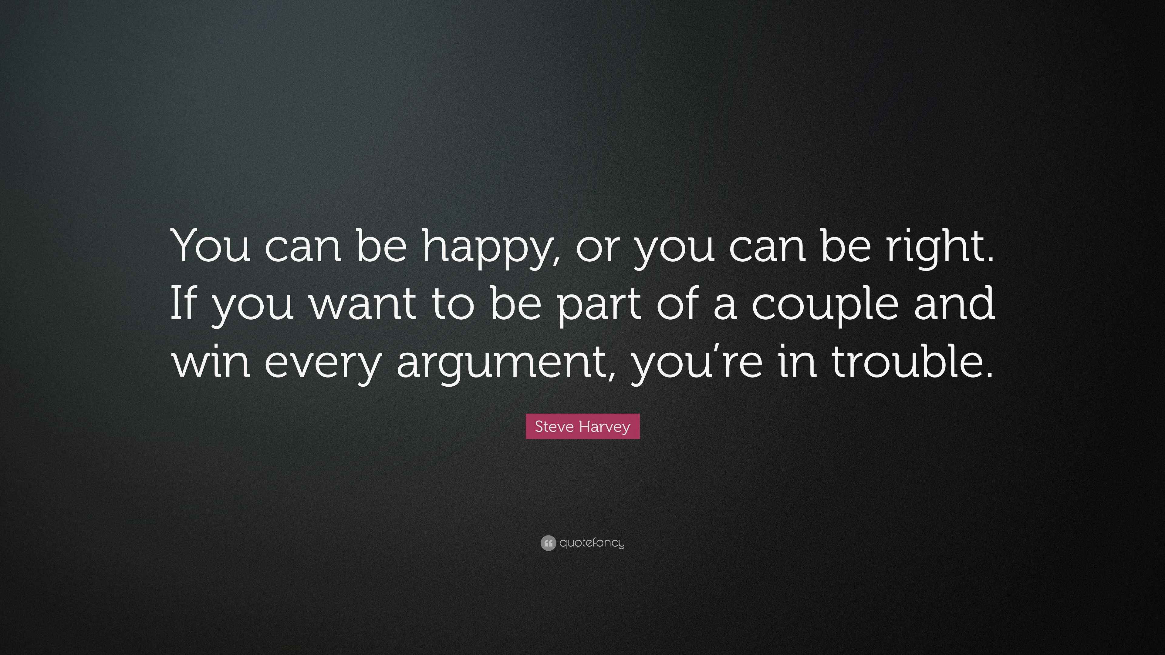 Steve Harvey Quote: “You can be happy, or you can be right. If you want ...