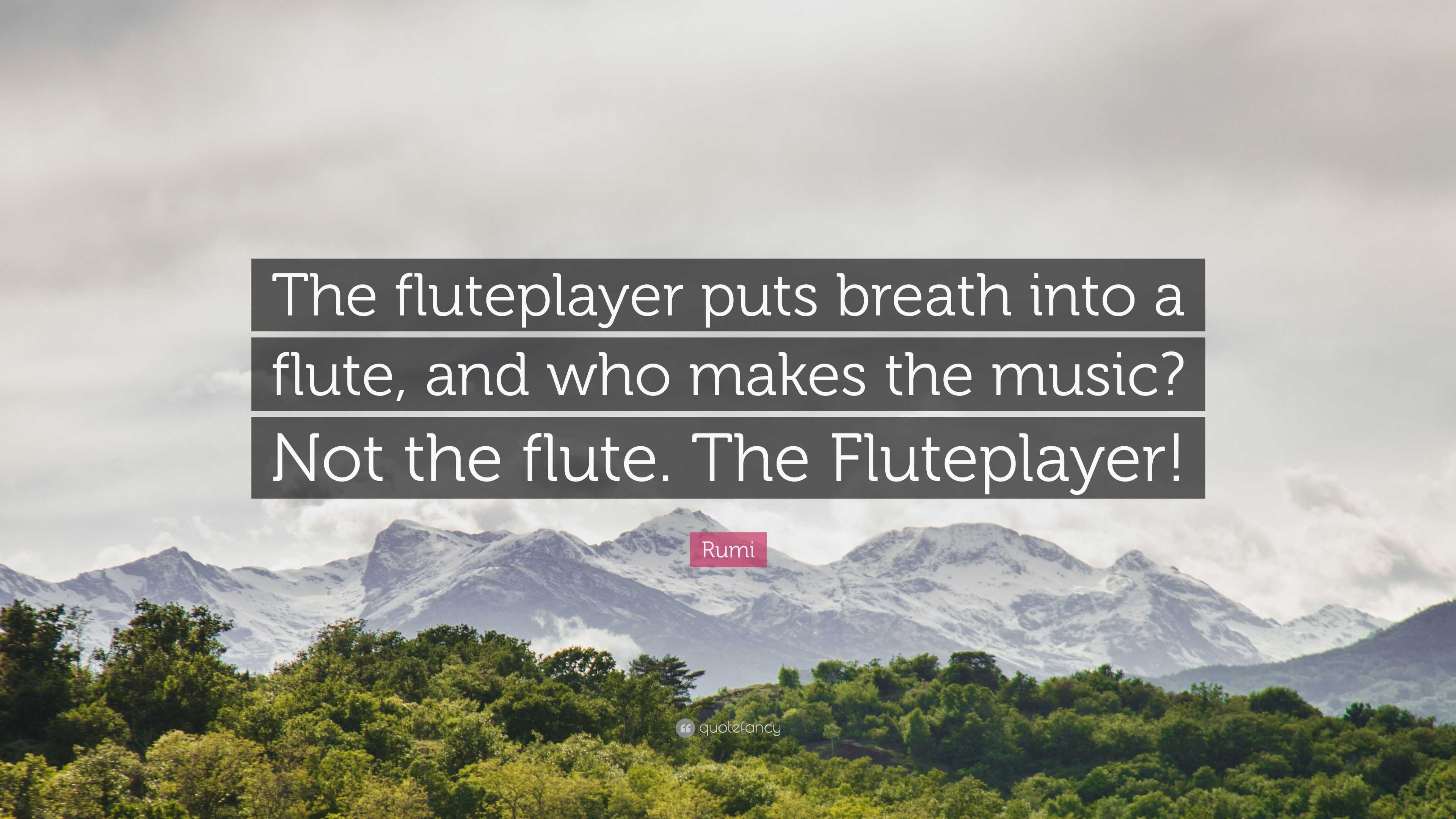 Rumi Quote: “The fluteplayer puts breath into a flute, and who makes ...