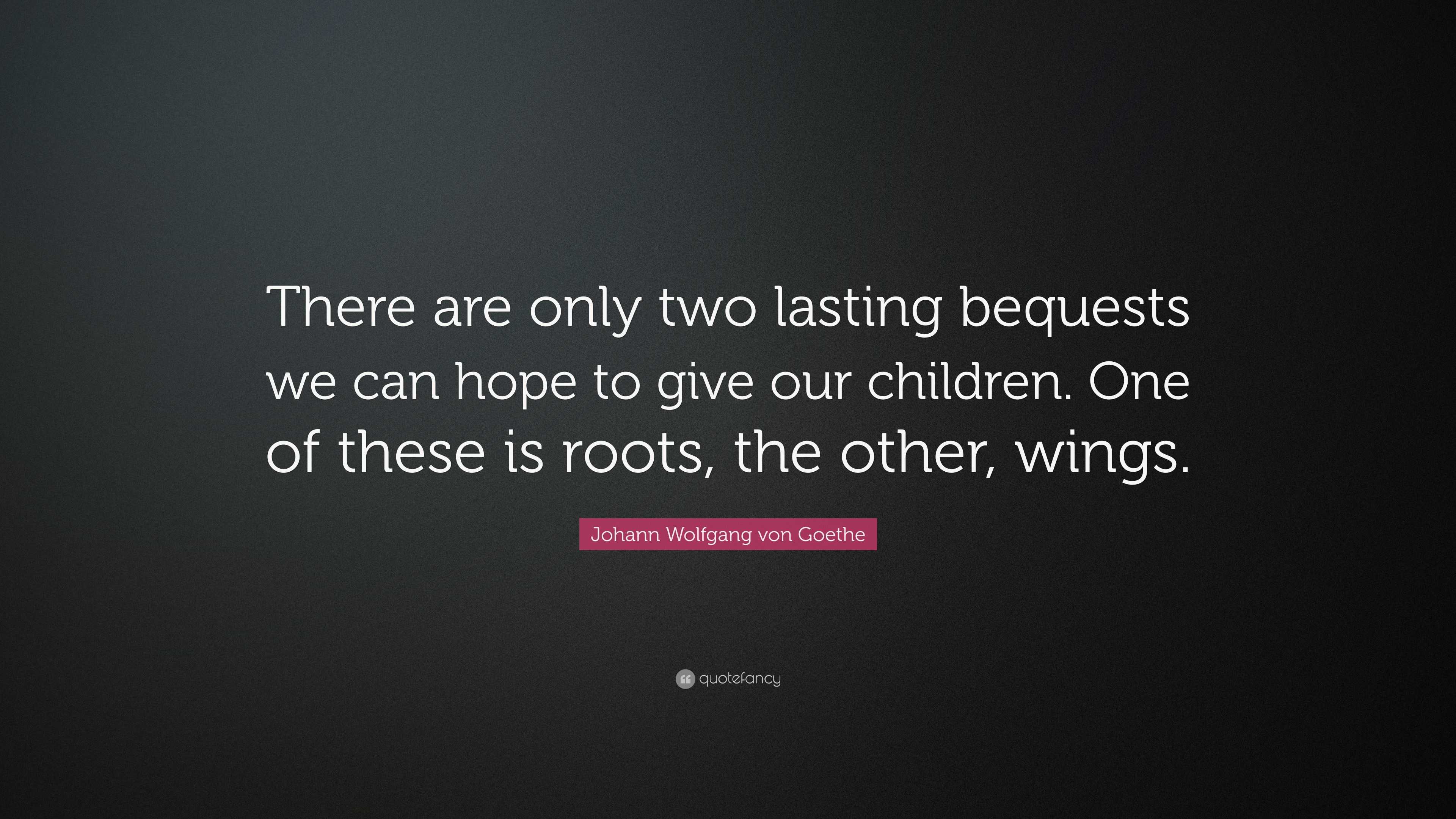 Johann Wolfgang von Goethe Quote: “There are only two lasting bequests ...