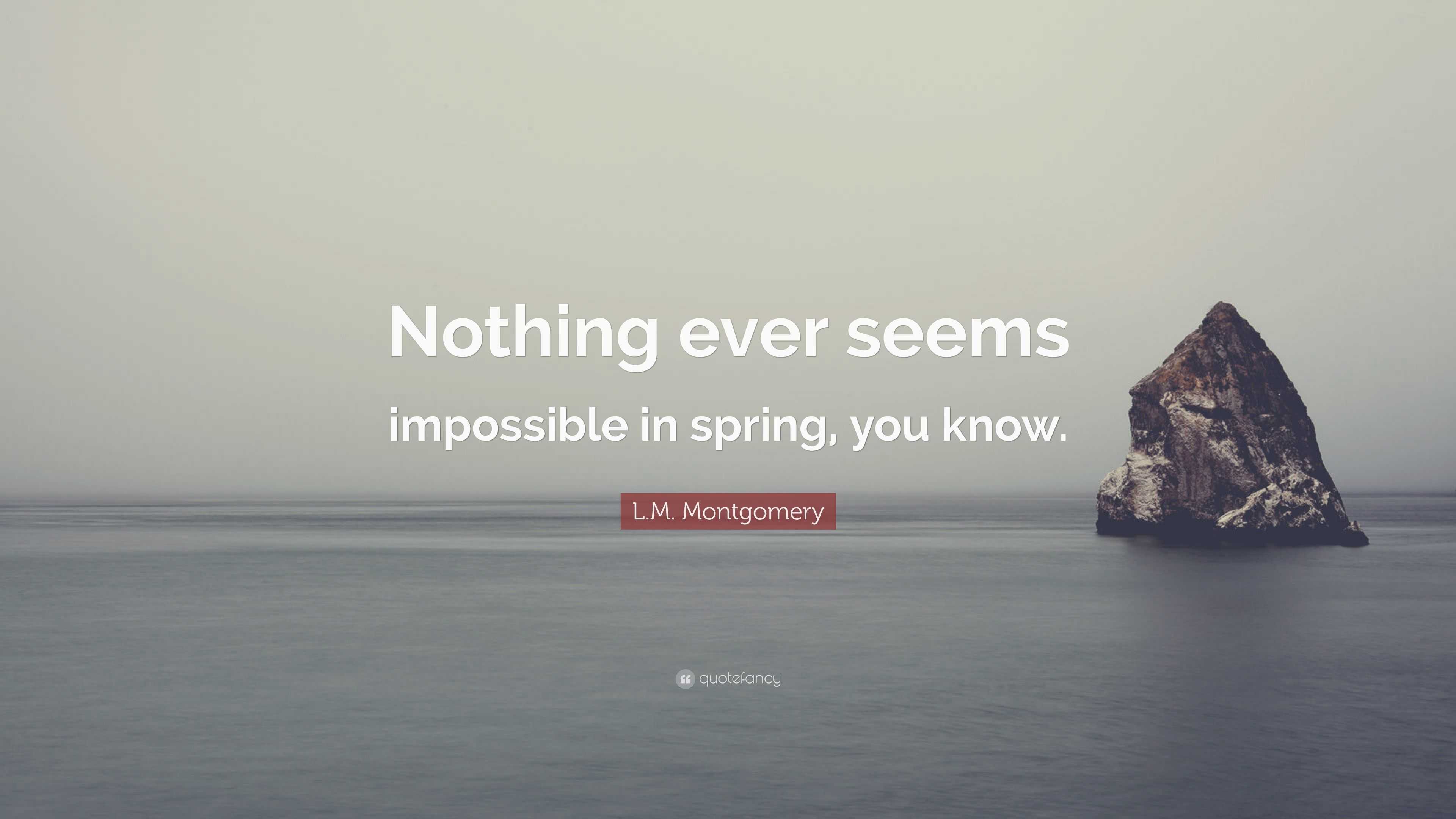 L.M. Montgomery Quote: “Nothing ever seems impossible in spring, you know.”