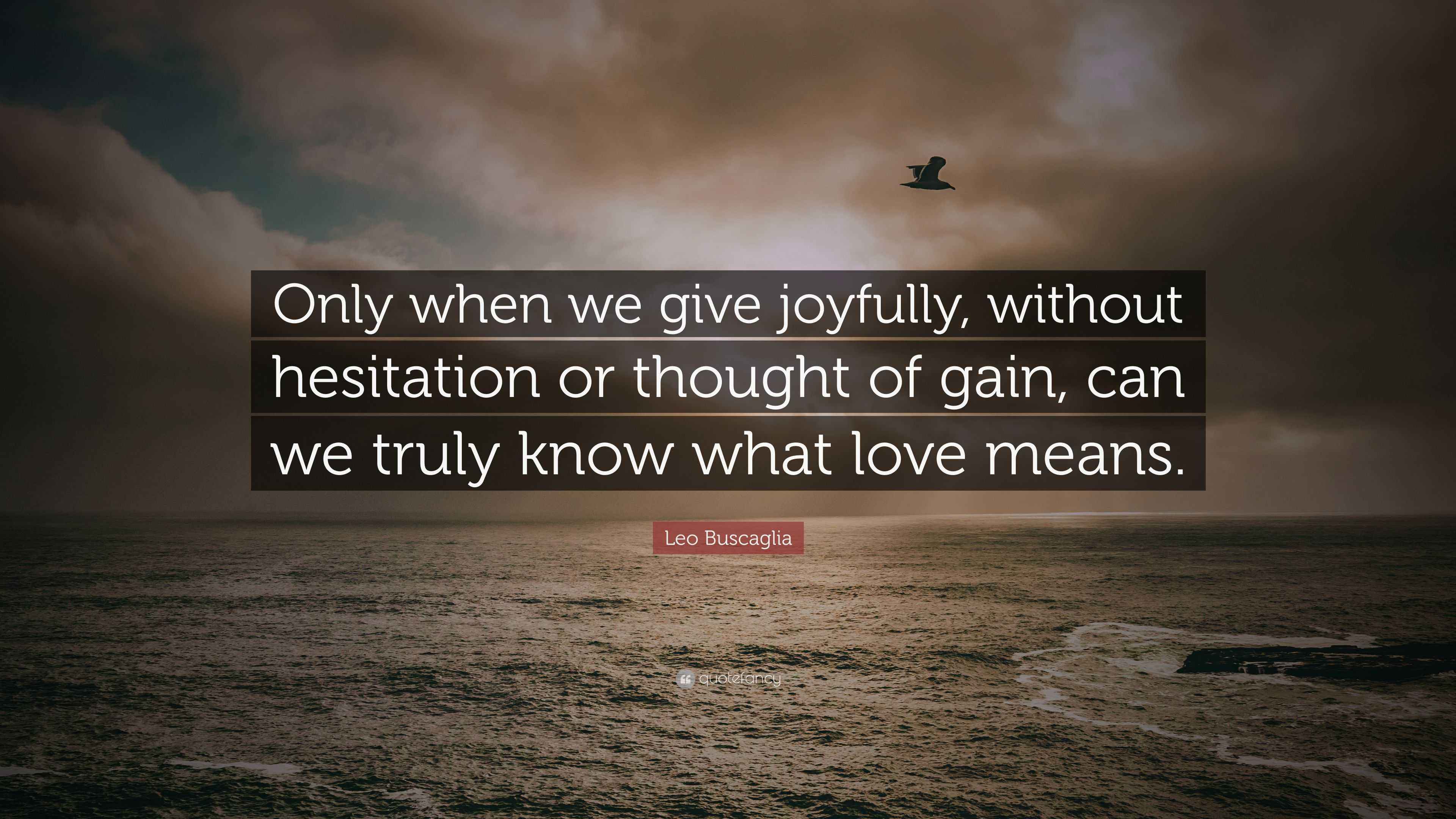 Leo Buscaglia Quote: “Only when we give joyfully, without hesitation or ...