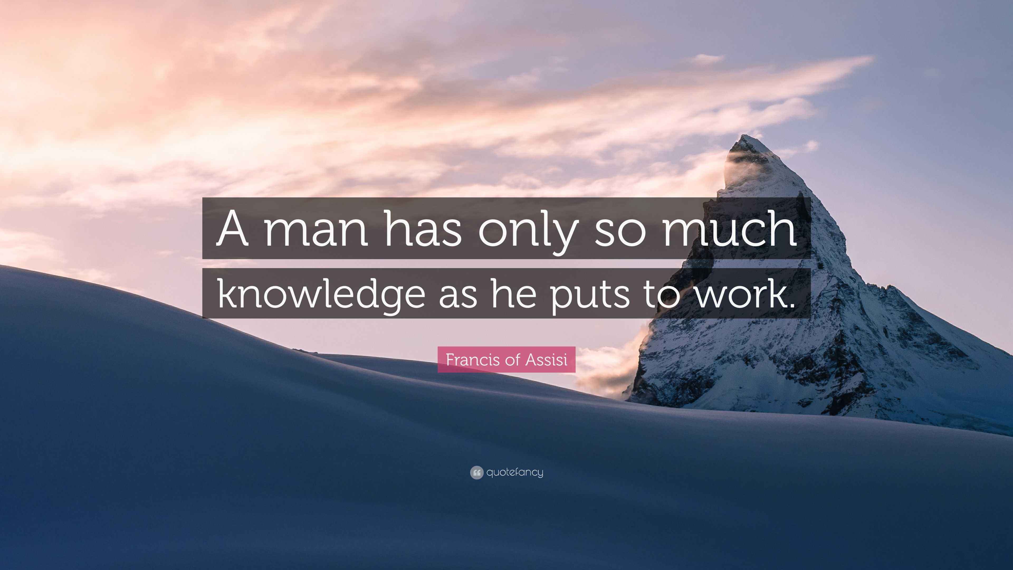 Francis of Assisi Quote: “A man has only so much knowledge as he puts ...