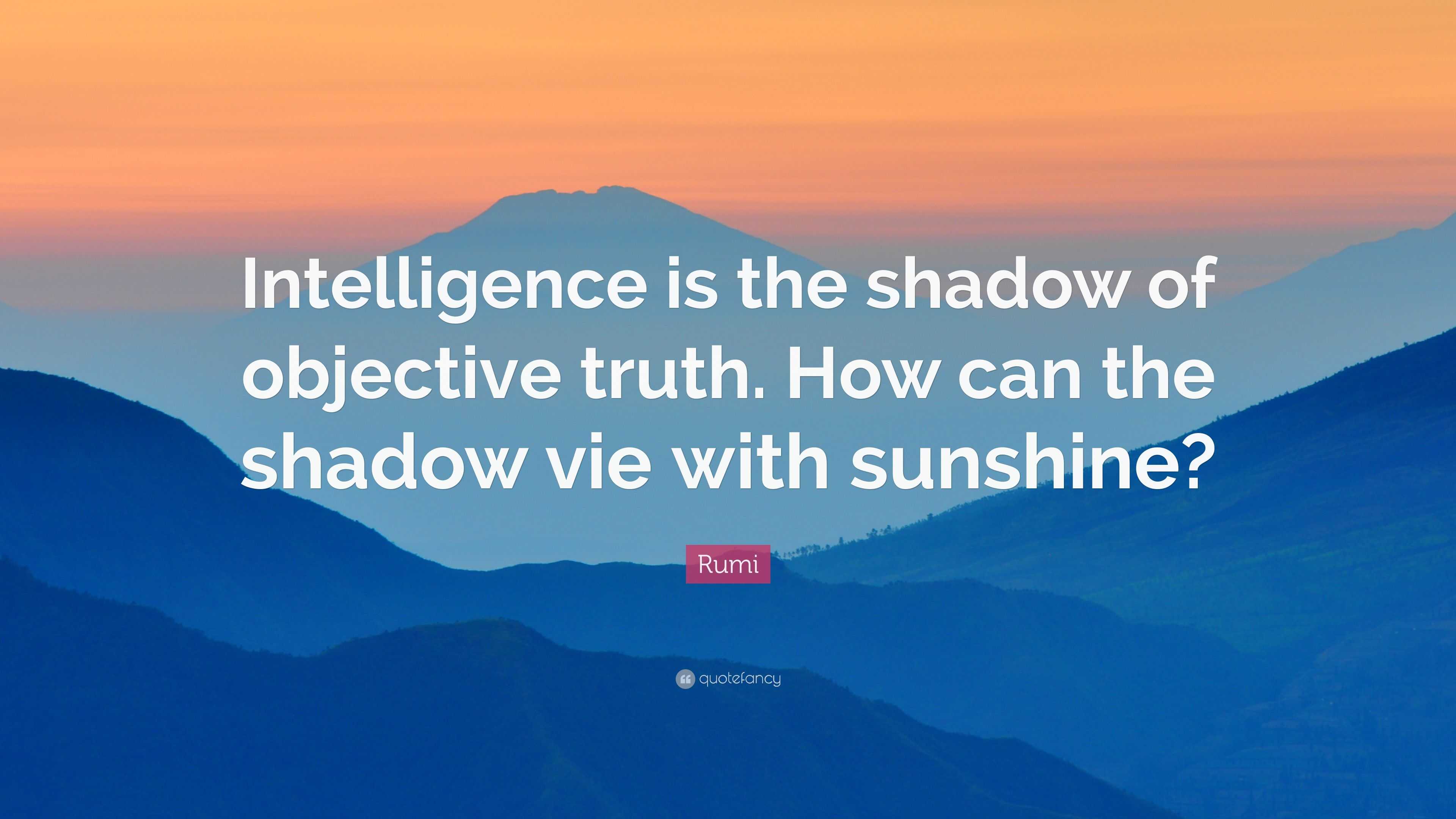 Rumi Quote: “Intelligence is the shadow of objective truth. How can the ...