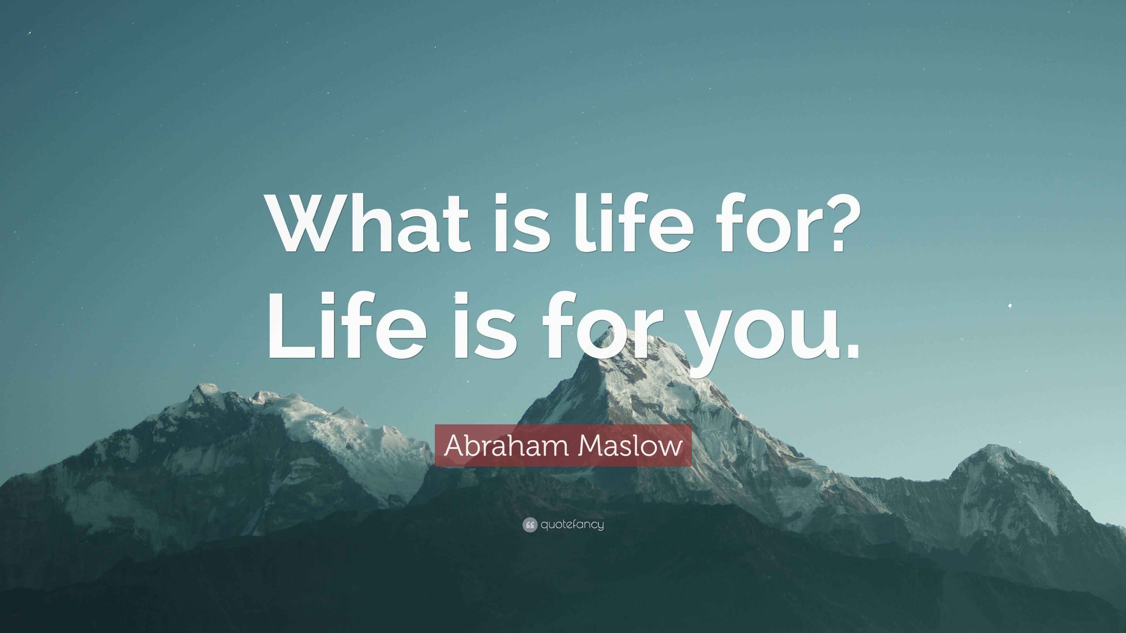 Abraham Maslow Quote: “What is life for? Life is for you.”