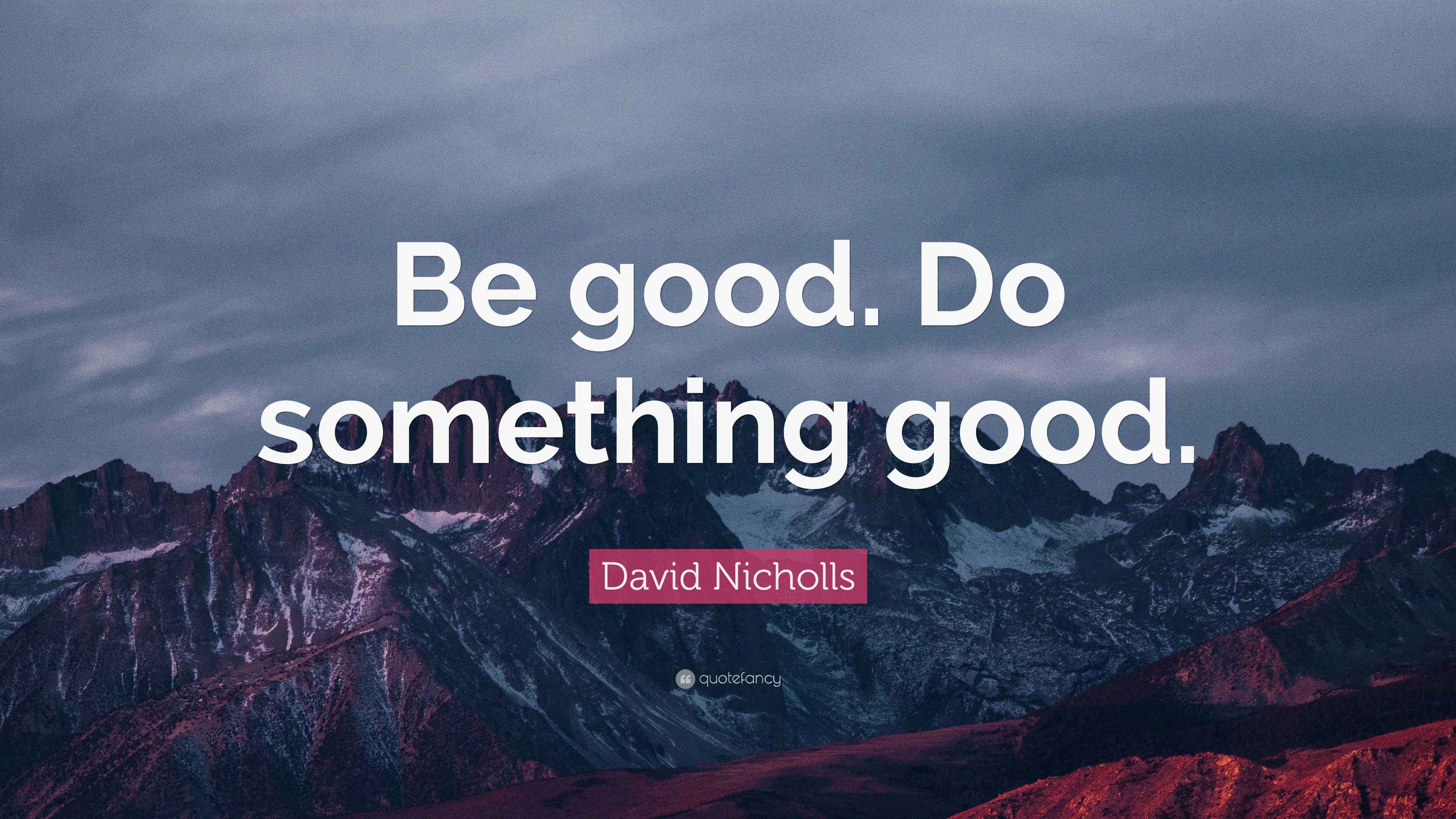 David Nicholls Quote: “Be good. Do something good.”