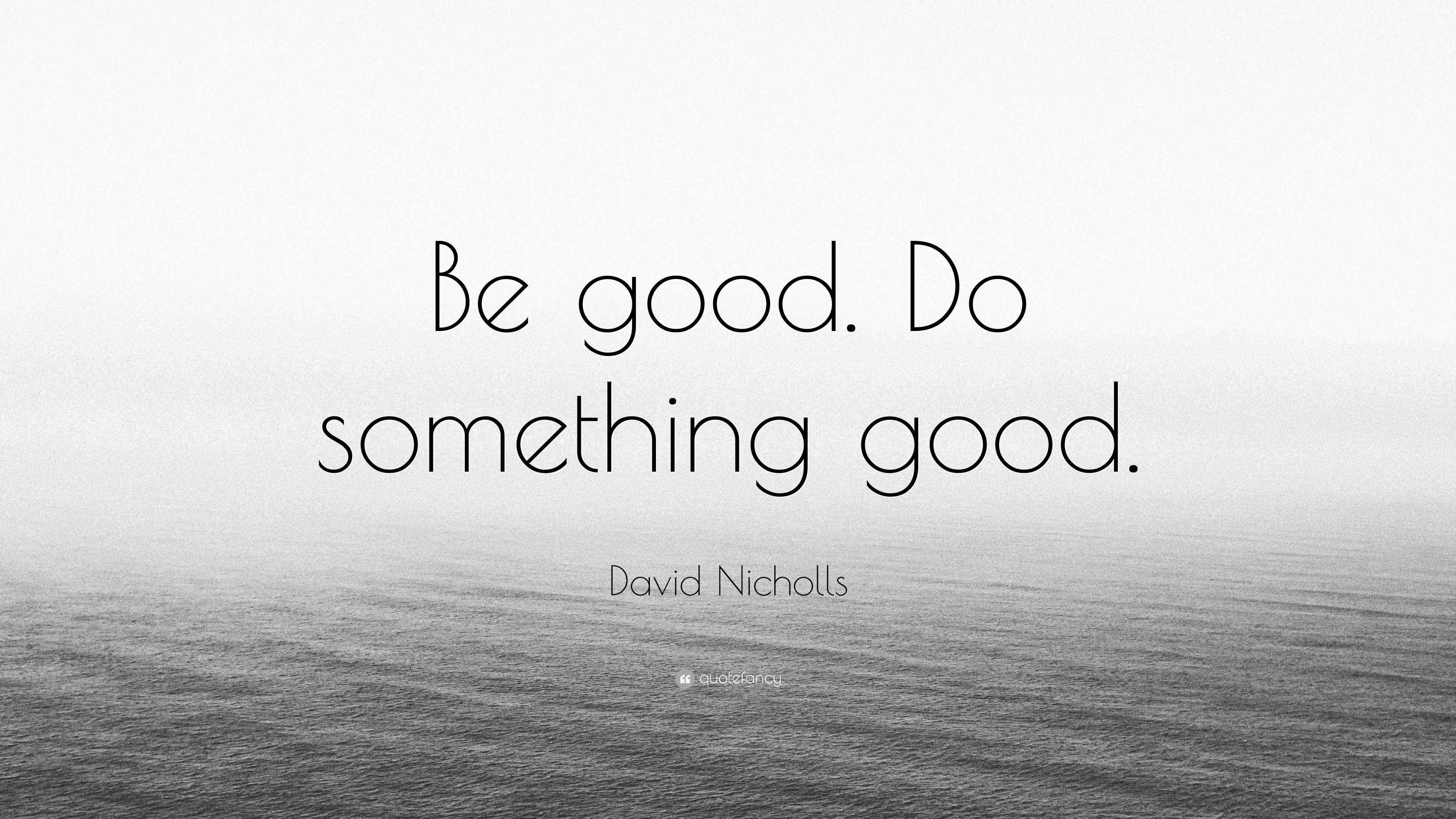 David Nicholls Quote: “Be good. Do something good.”