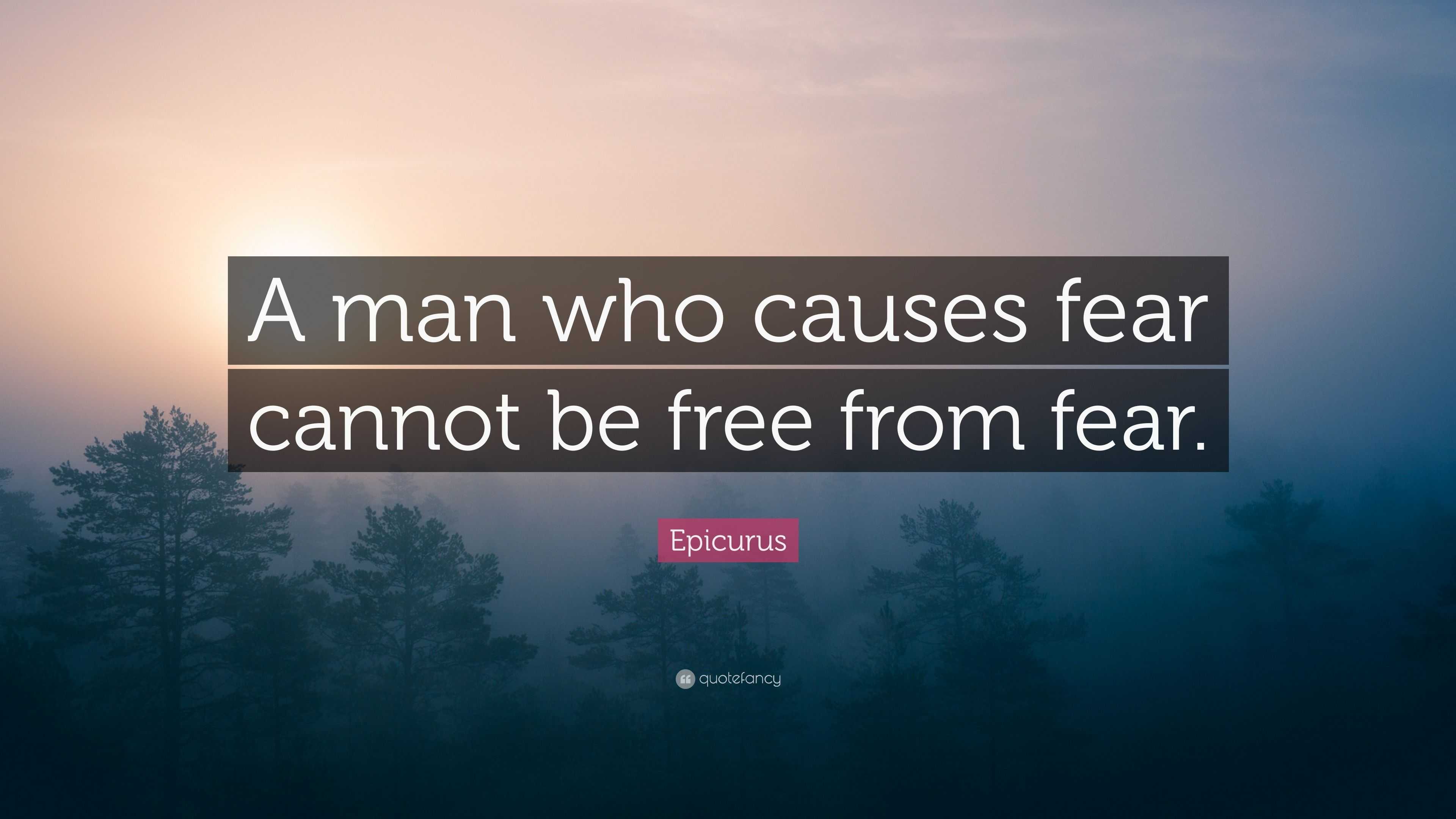 Epicurus Quote: “A man who causes fear cannot be free from fear.”