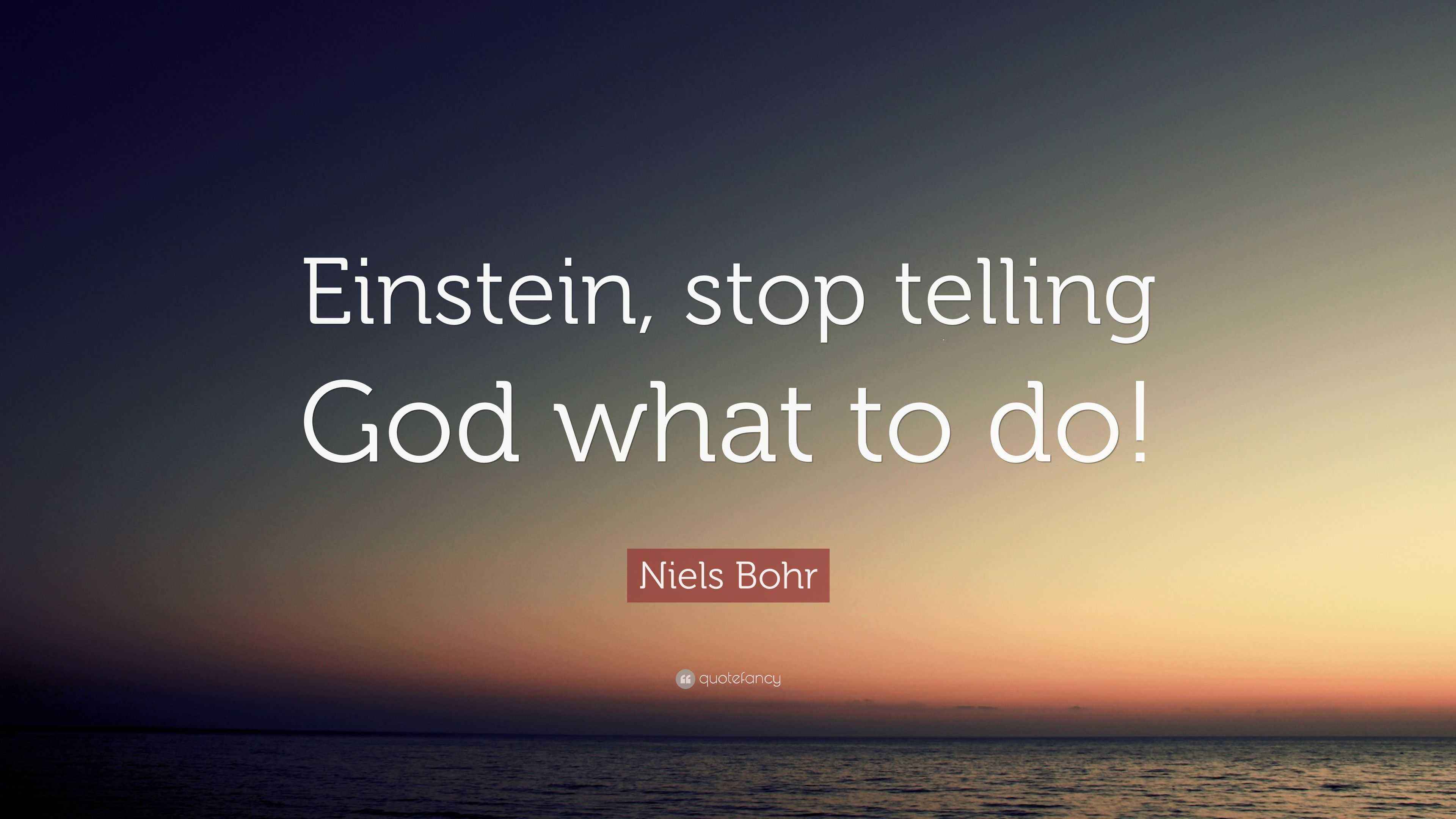 Niels Bohr Quote: “Einstein, stop telling God what to do!”