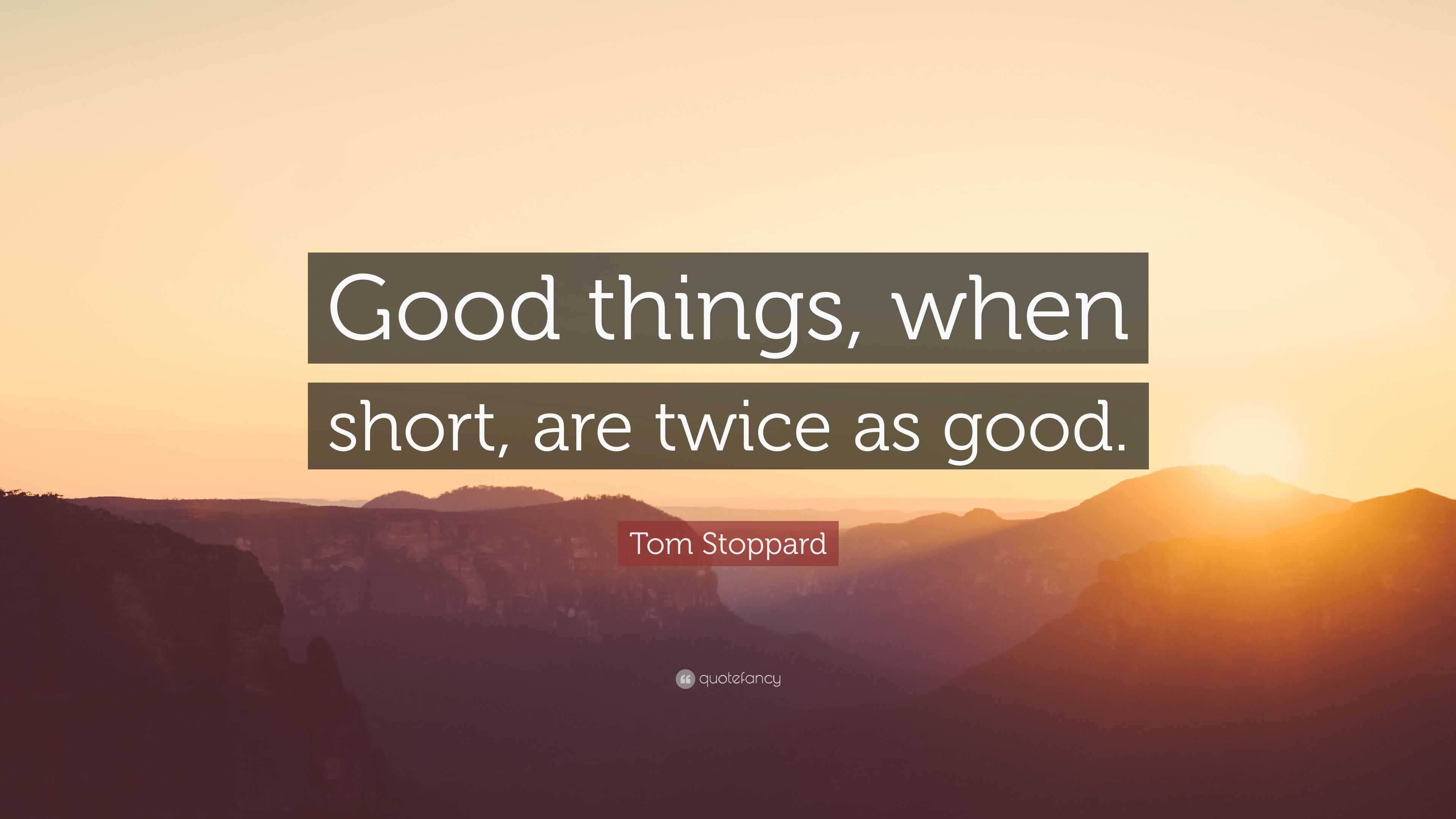 Tom Stoppard Quote: “Good things, when short, are twice as good.”