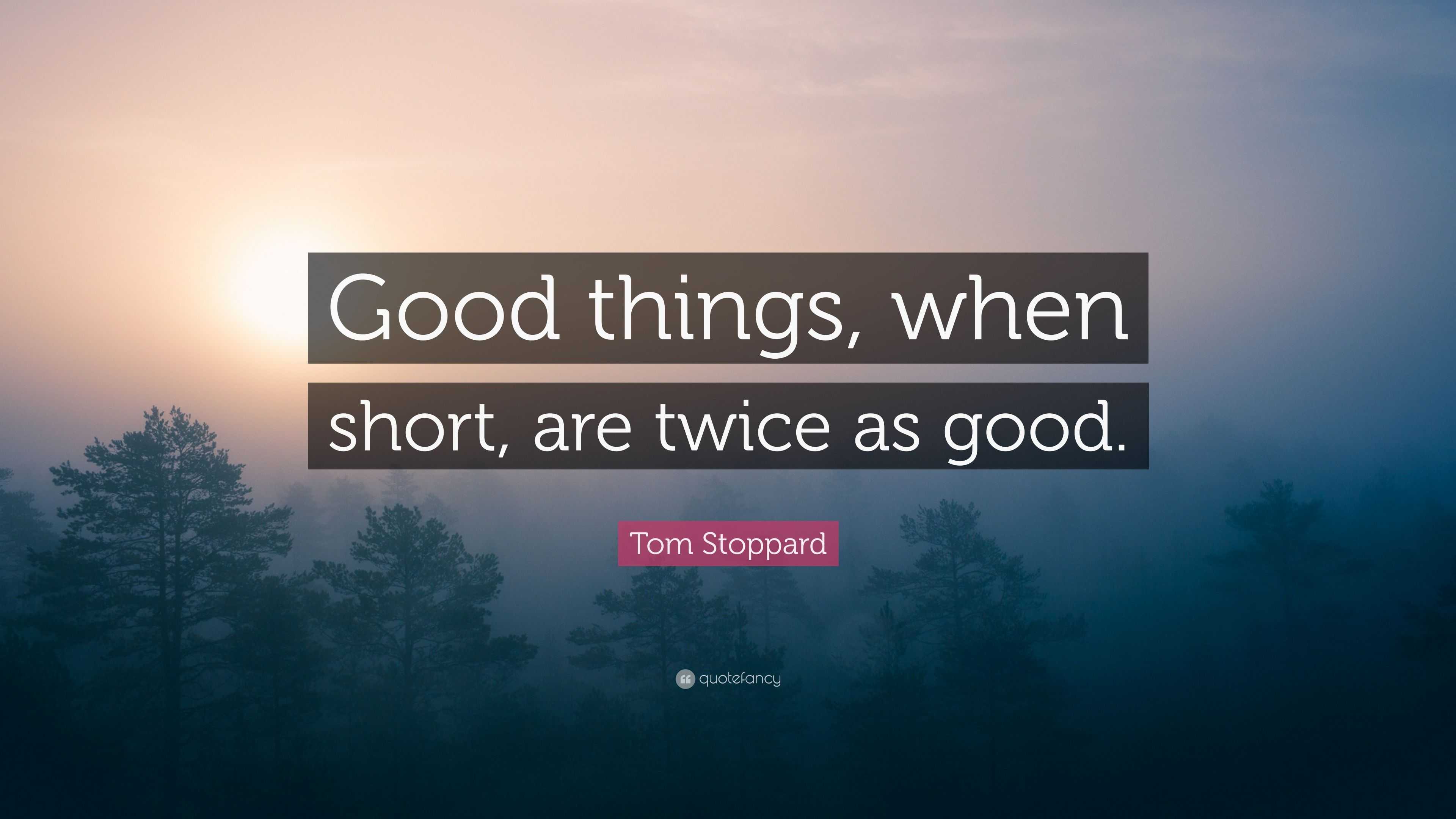 Tom Stoppard Quote: “Good things, when short, are twice as good.”