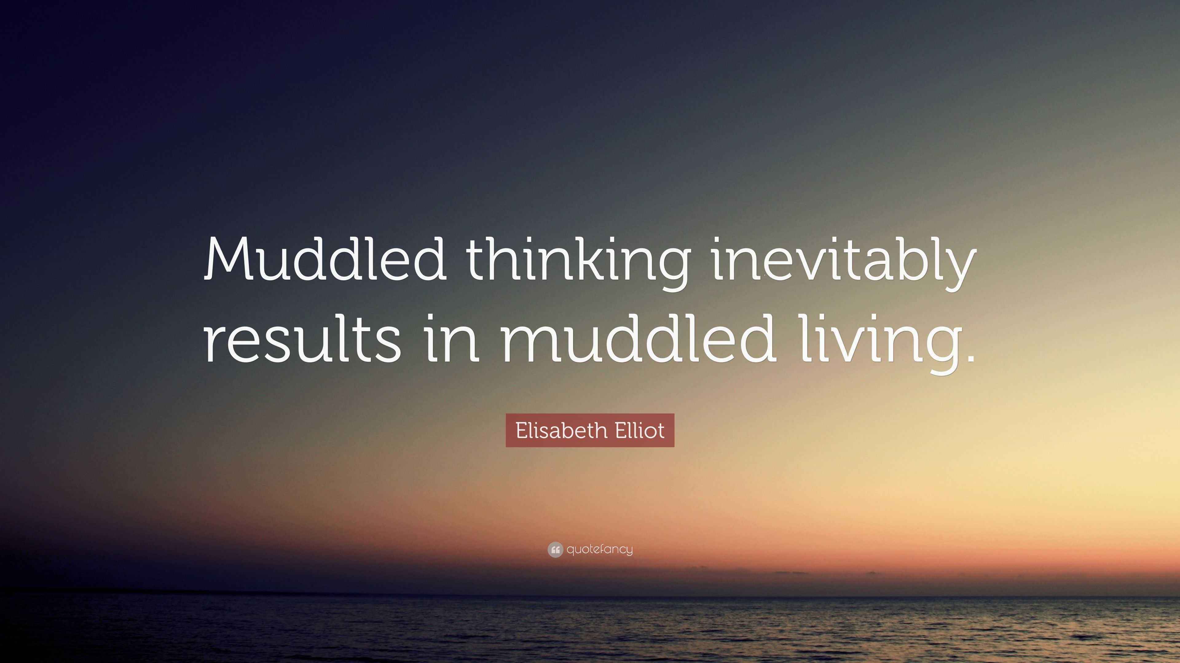 Elisabeth Elliot Quote: “Muddled thinking inevitably results in muddled ...