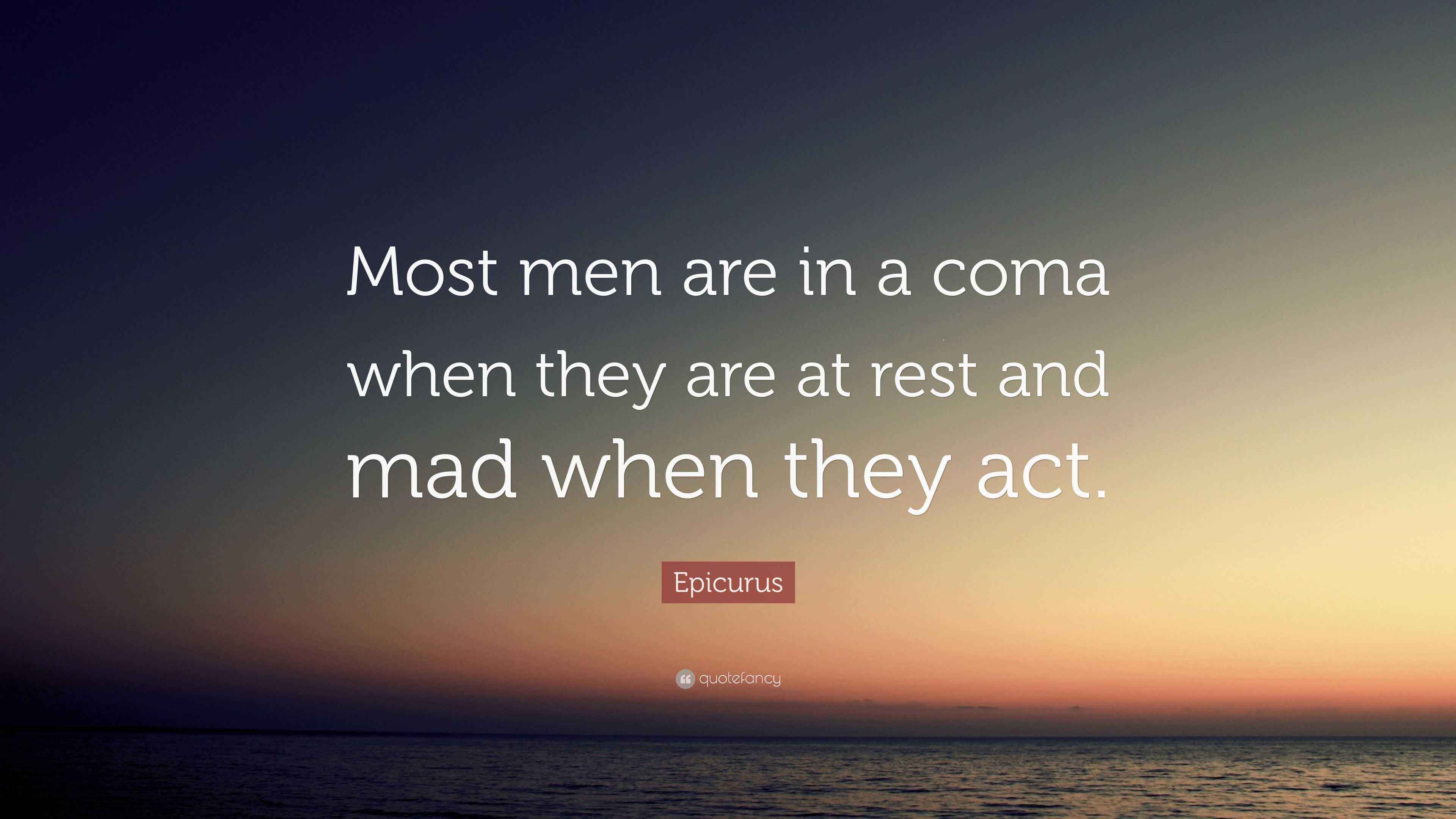 Epicurus Quote: “Most men are in a coma when they are at rest and mad ...