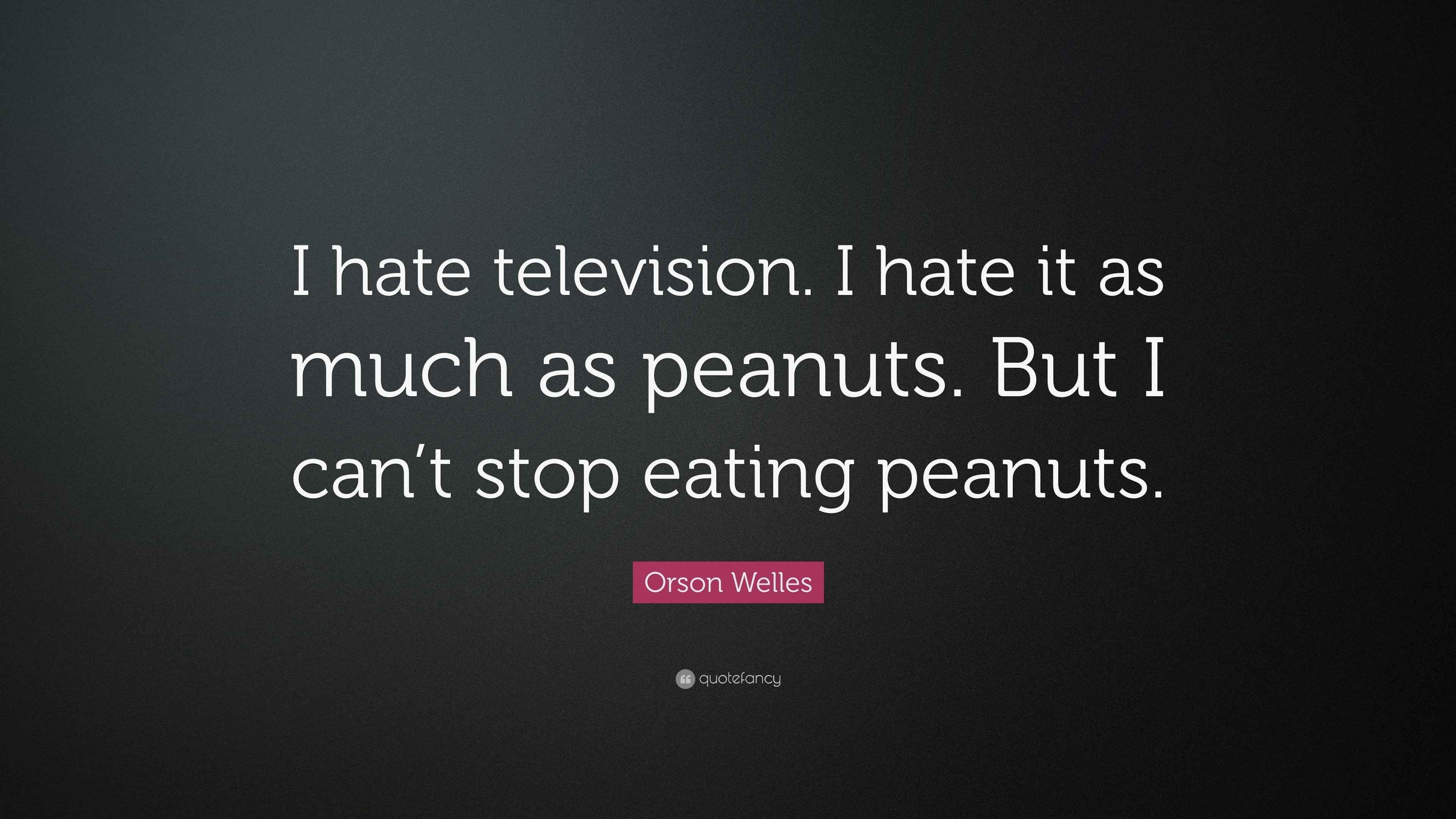 Orson Welles Quote: “I hate television. I hate it as much as peanuts ...